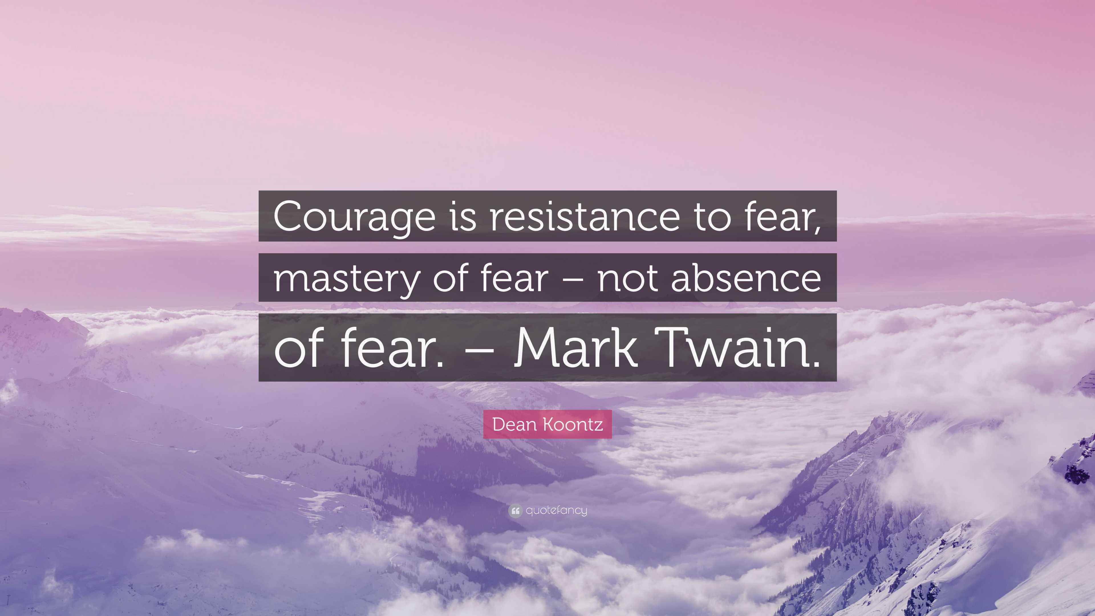 Dean Koontz Quote: “Courage is resistance to fear, mastery of fear ...