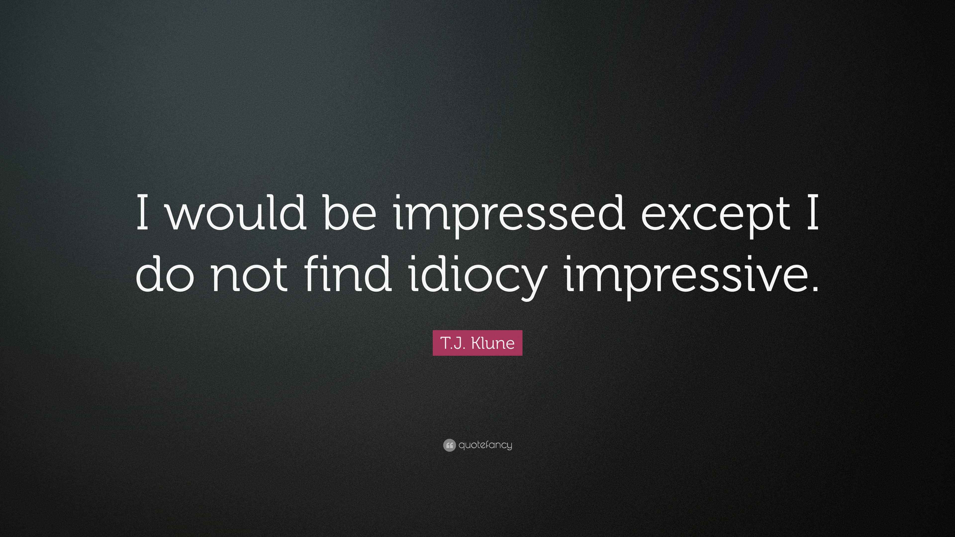T.J. Klune Quote: “I would be impressed except I do not find idiocy ...