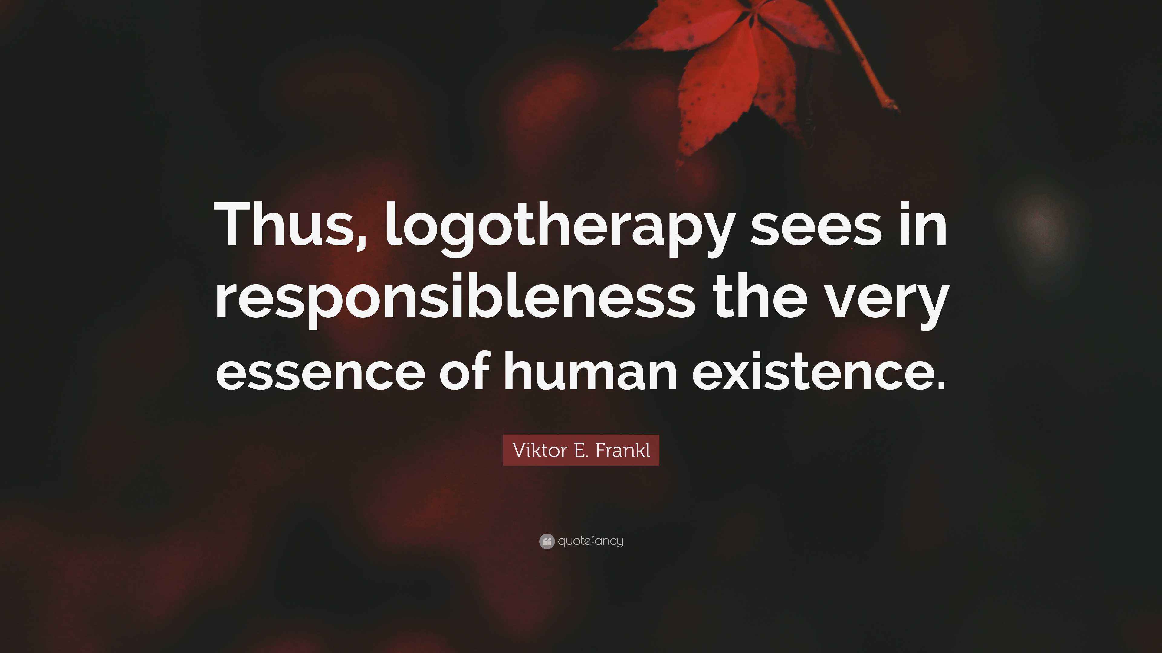 Viktor E. Frankl Quote: “Thus, logotherapy sees in responsibleness the ...