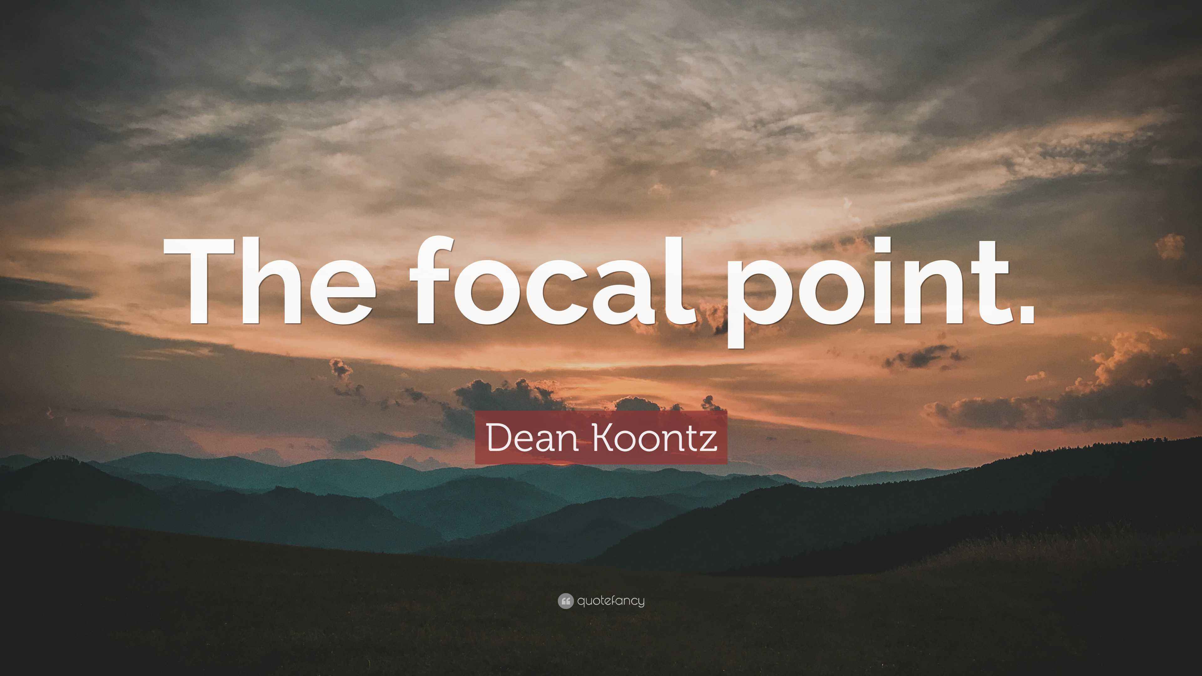 Dean Koontz Quote: “The focal point.”
