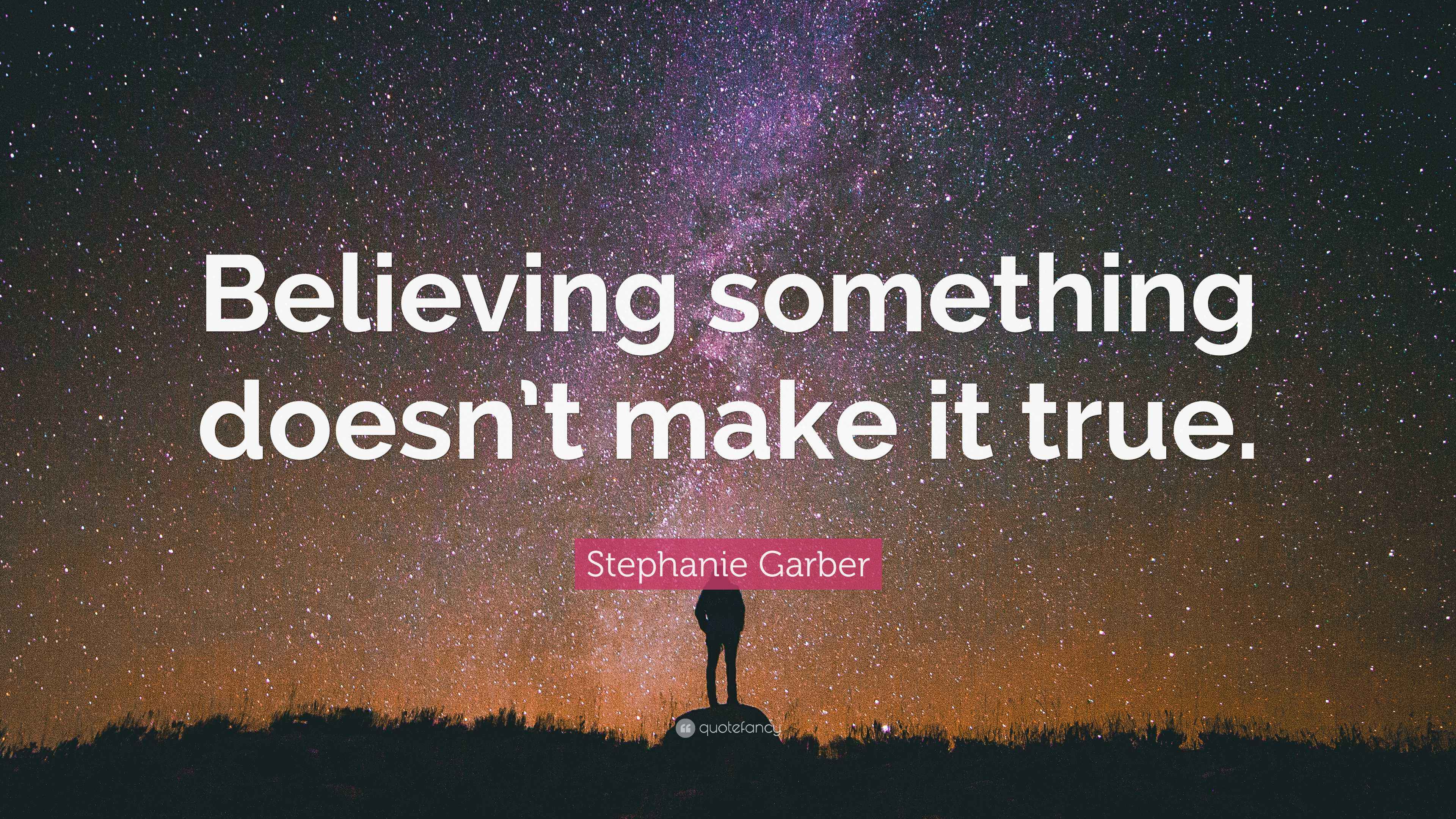 Stephanie Garber Quote: “Believing something doesn’t make it true.”