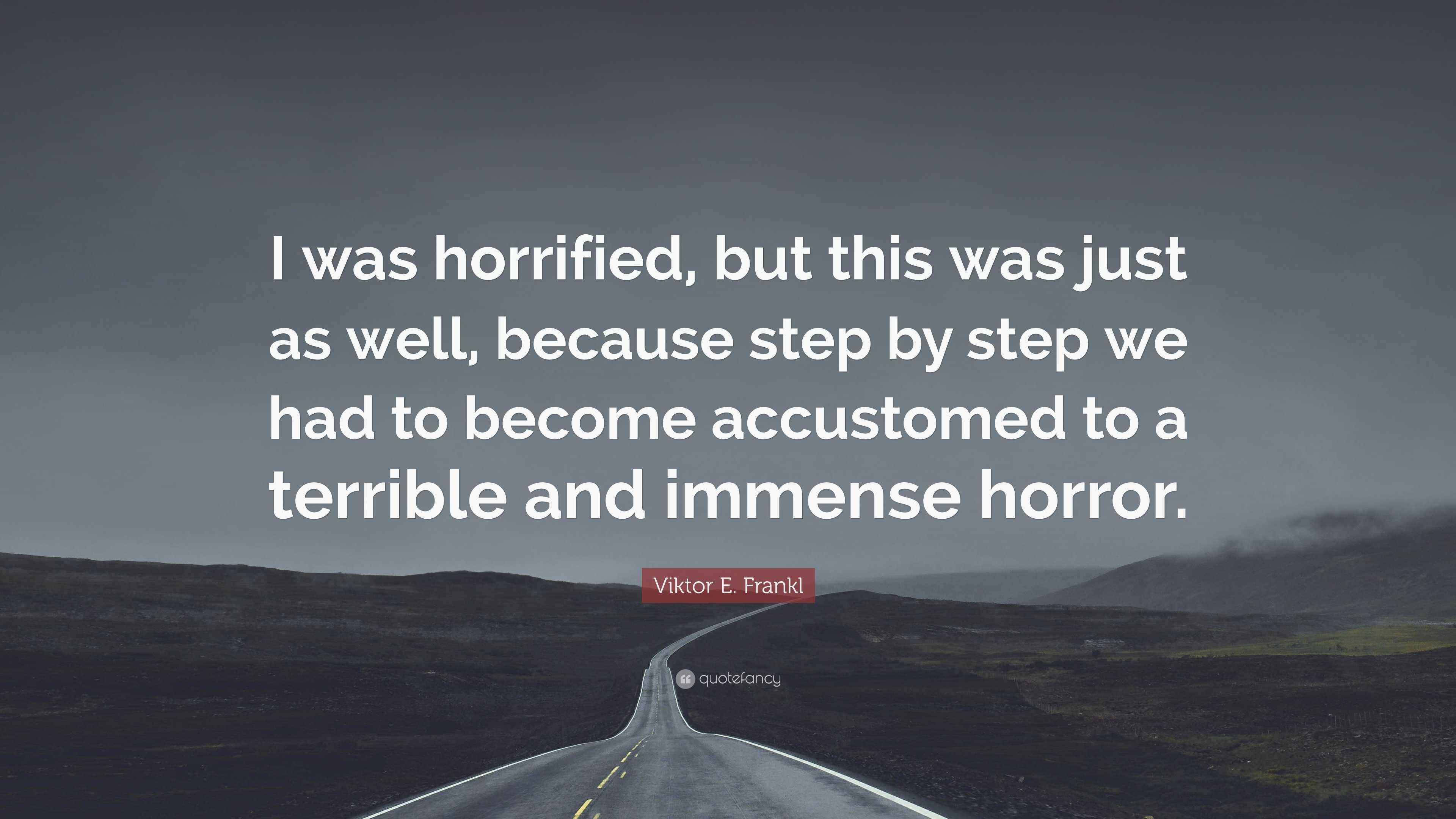 Viktor E. Frankl Quote: “I was horrified, but this was just as well ...