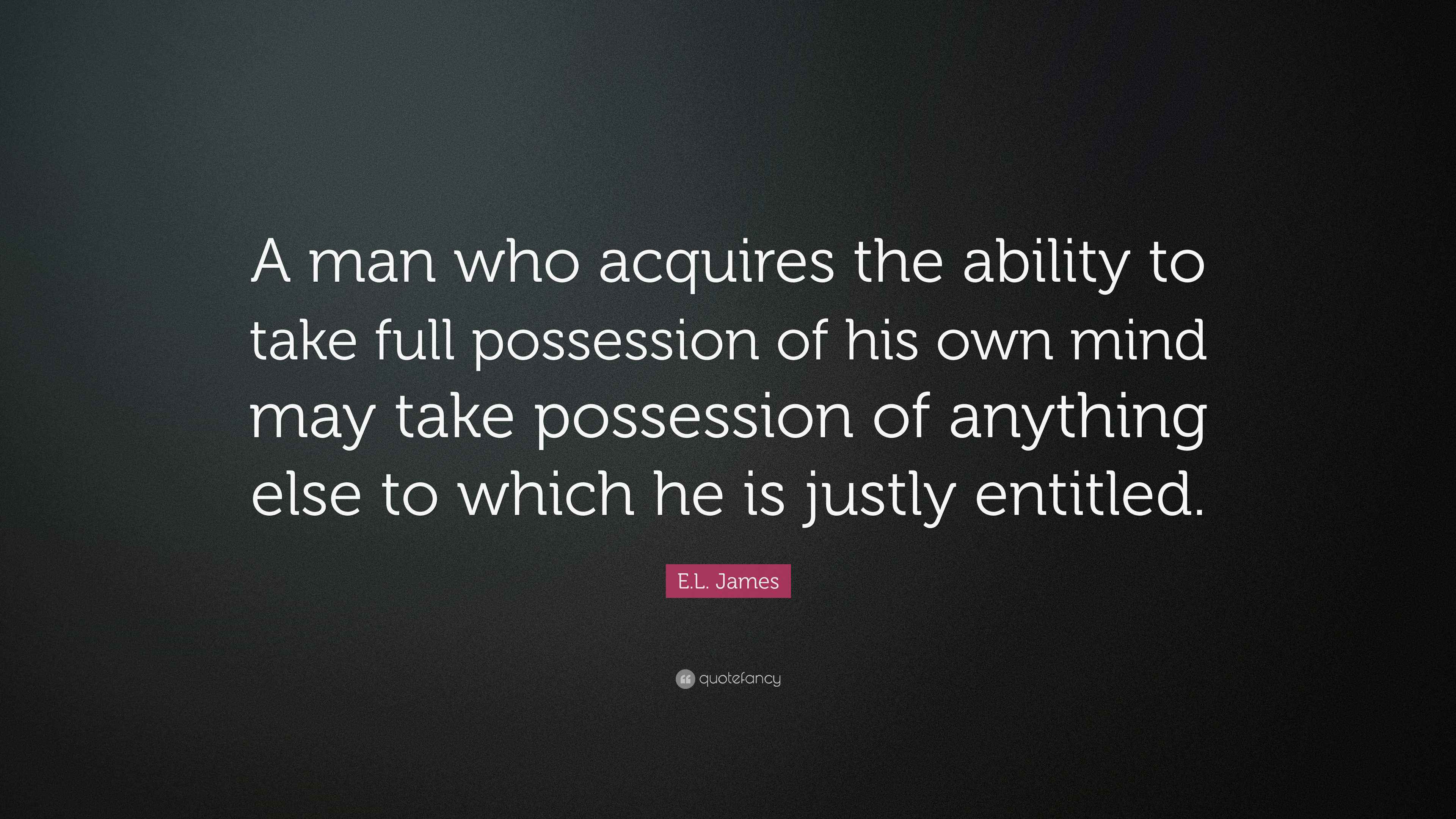 E.L. James Quote: “A man who acquires the ability to take full ...