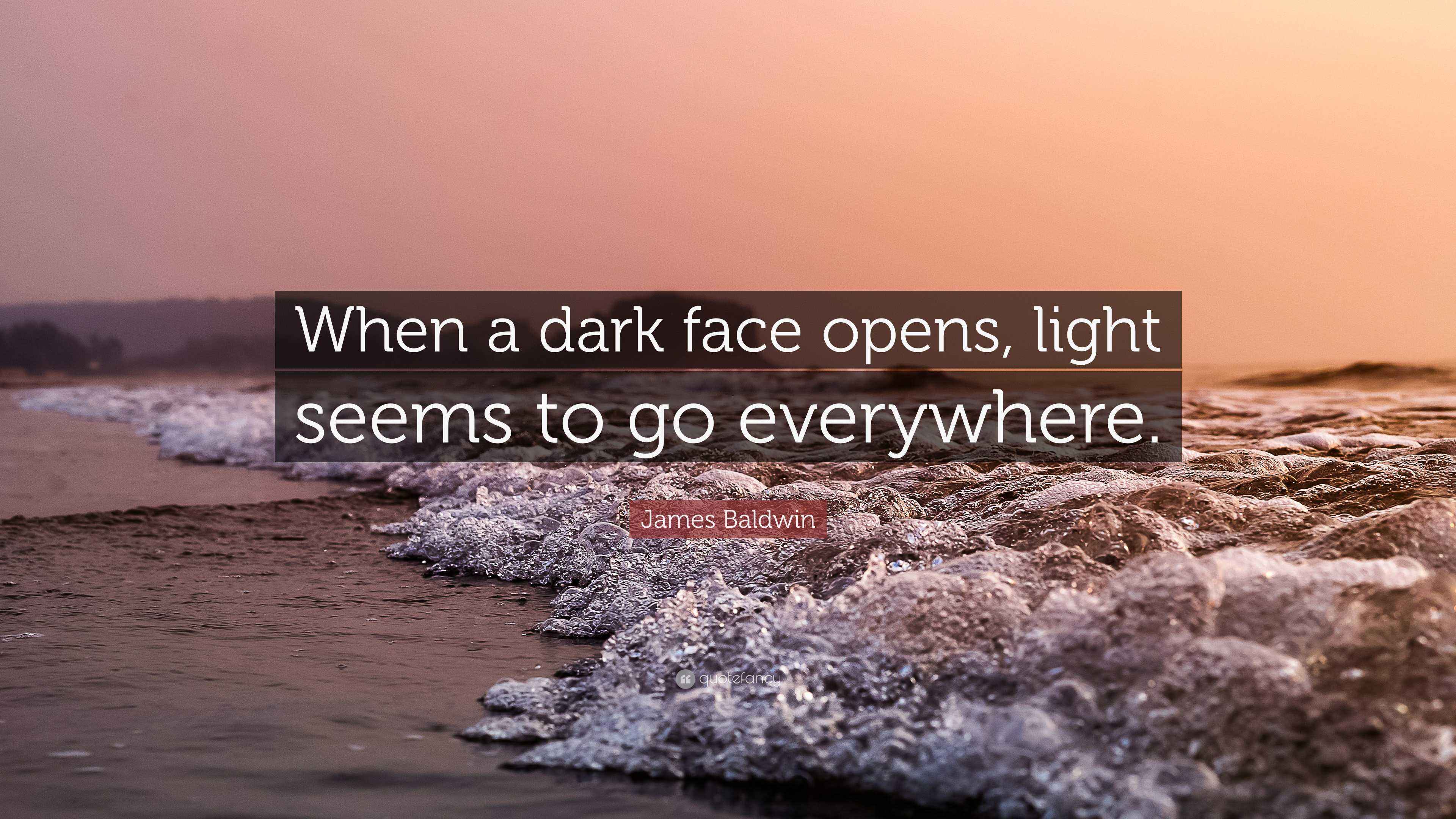 James Baldwin Quote: “When a dark face opens, light seems to go ...