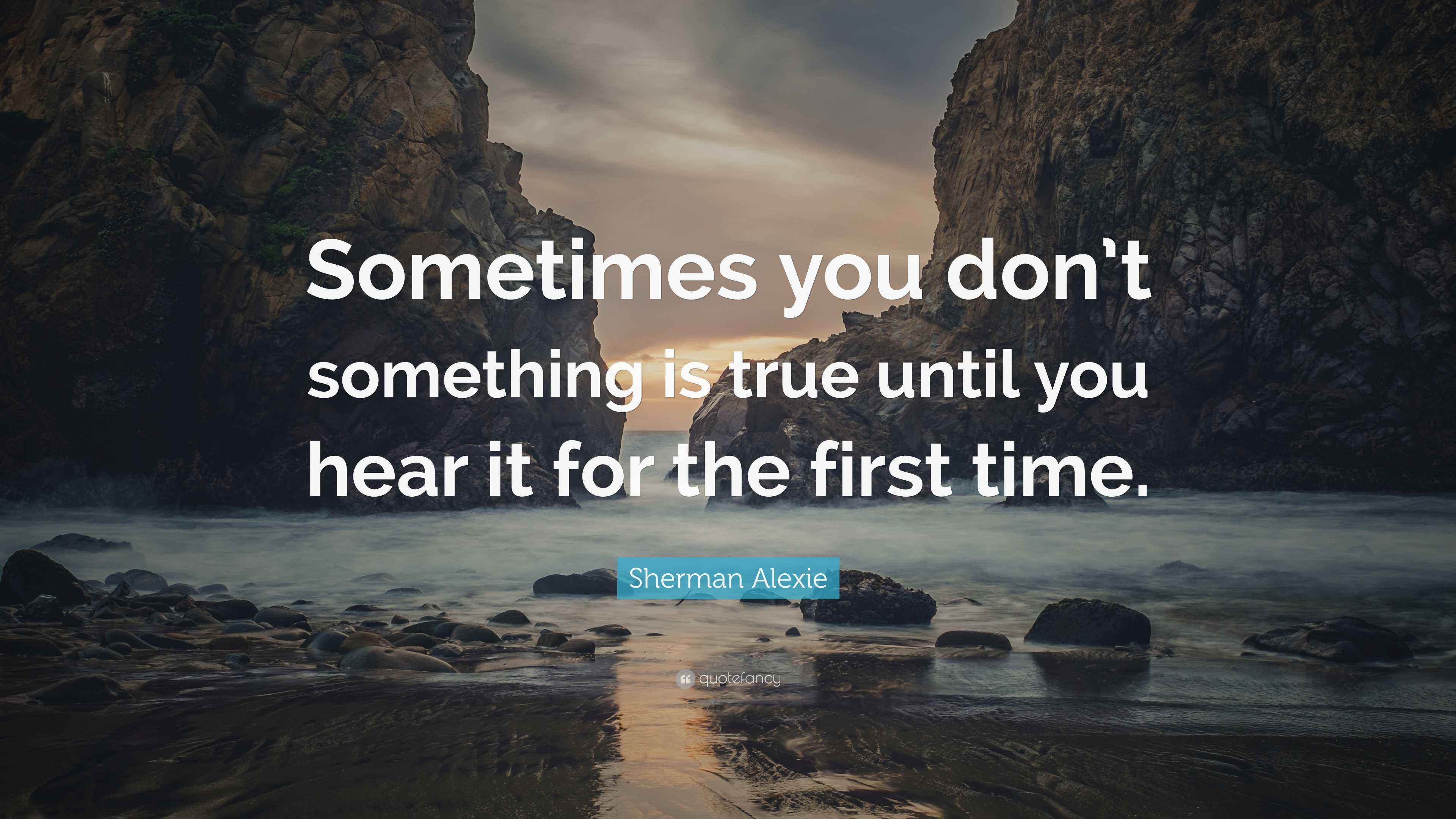 Sherman Alexie Quote: “Sometimes you don’t something is true until you ...