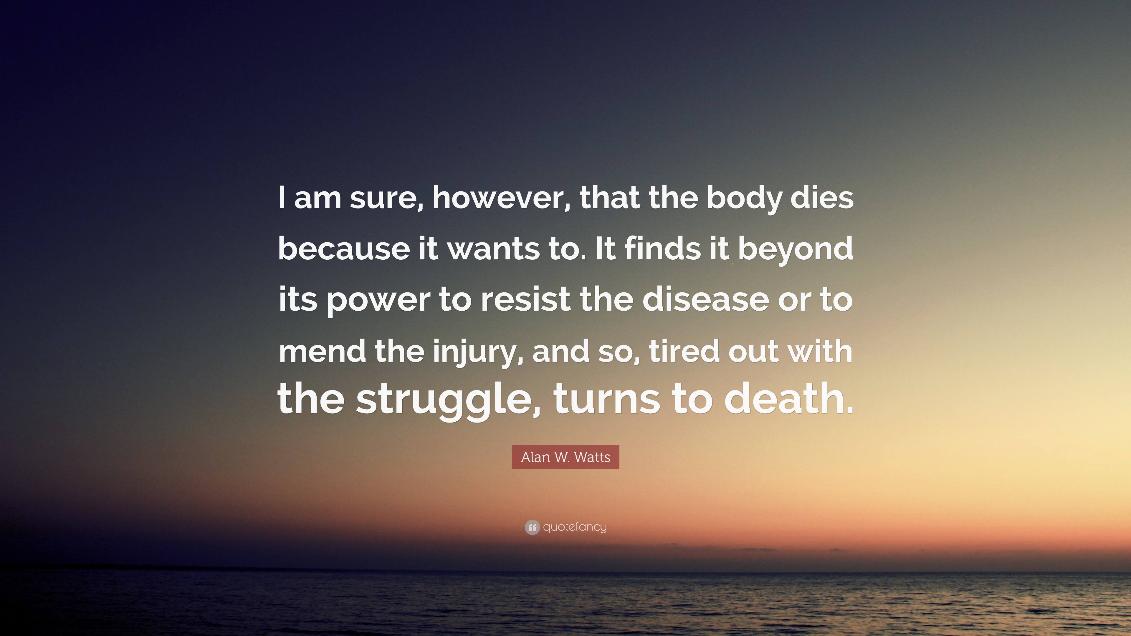 Alan W. Watts Quote: “I am sure, however, that the body dies because it ...