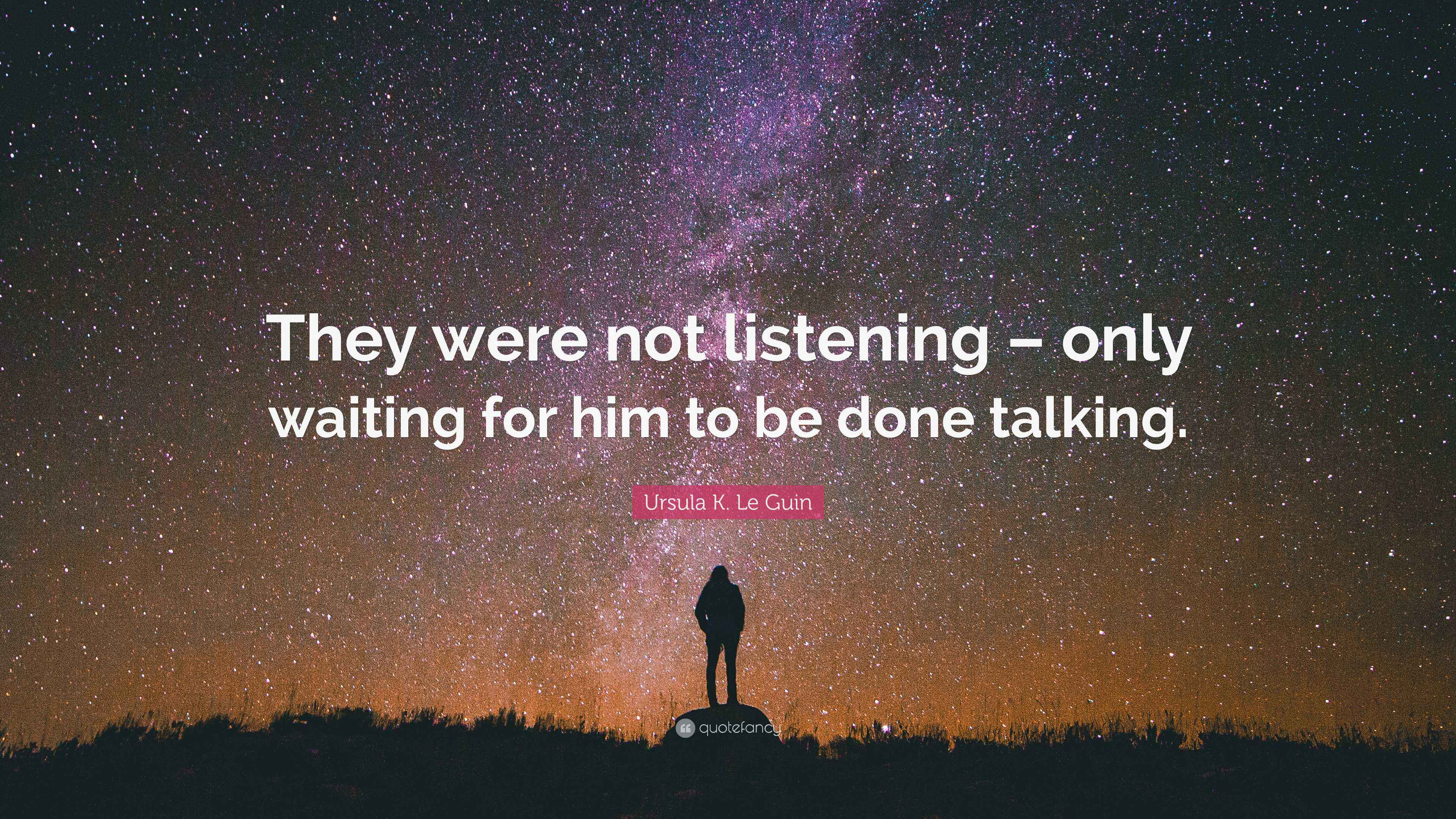Ursula K. Le Guin Quote: “They were not listening – only waiting for ...