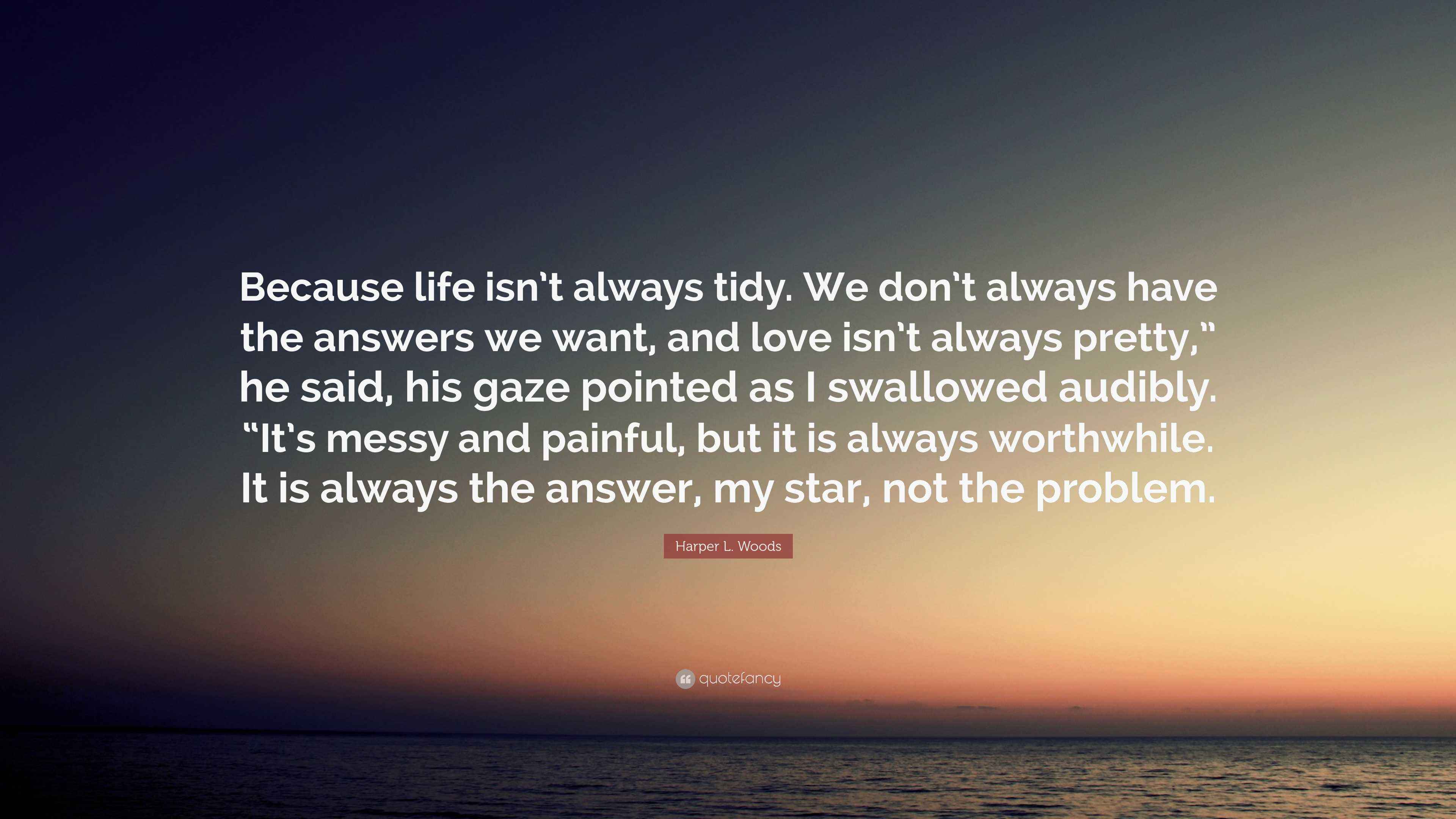 Harper L. Woods Quote: “Because life isn’t always tidy. We don’t always ...