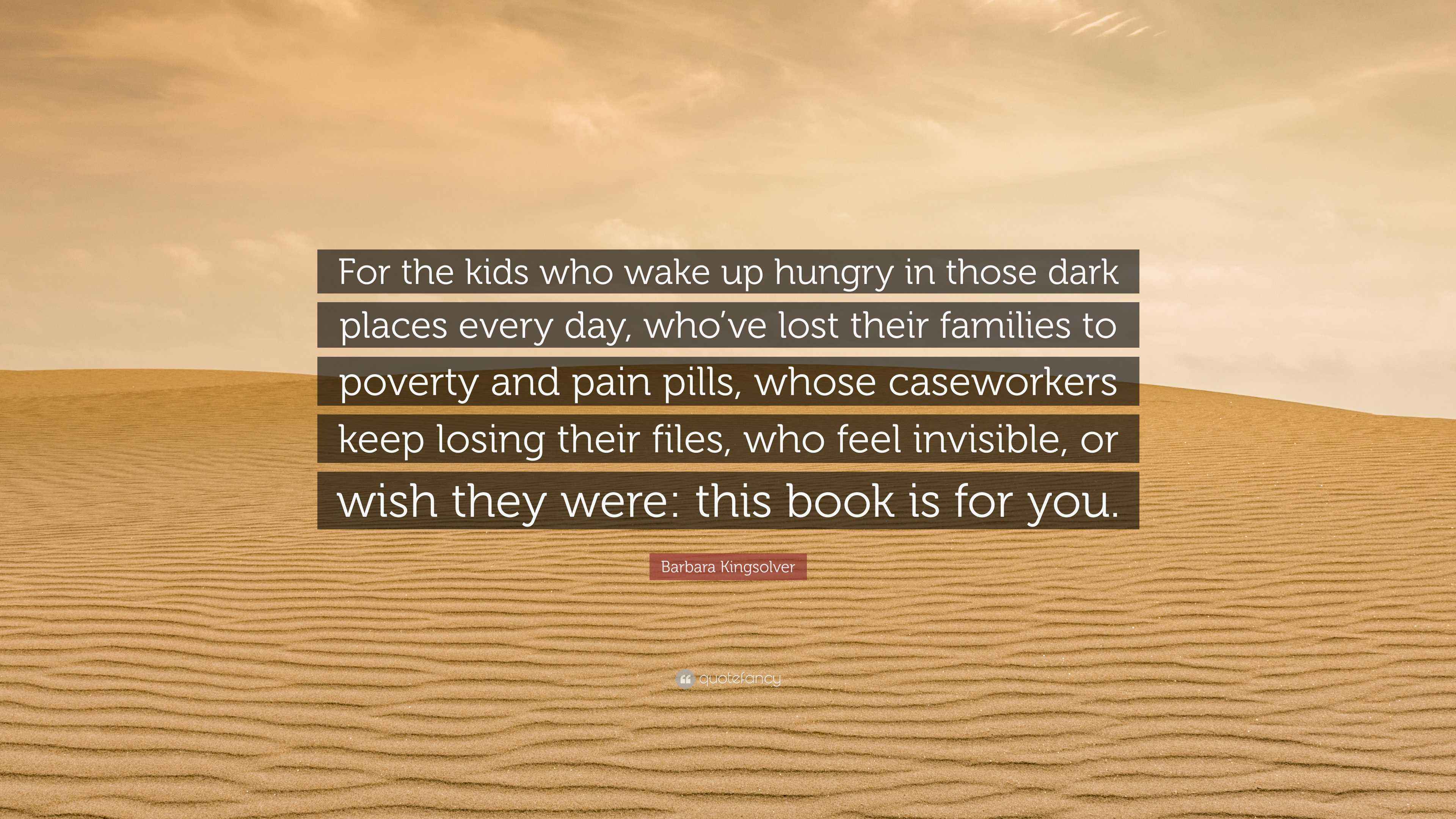 Barbara Kingsolver Quote: “For the kids who wake up hungry in those ...