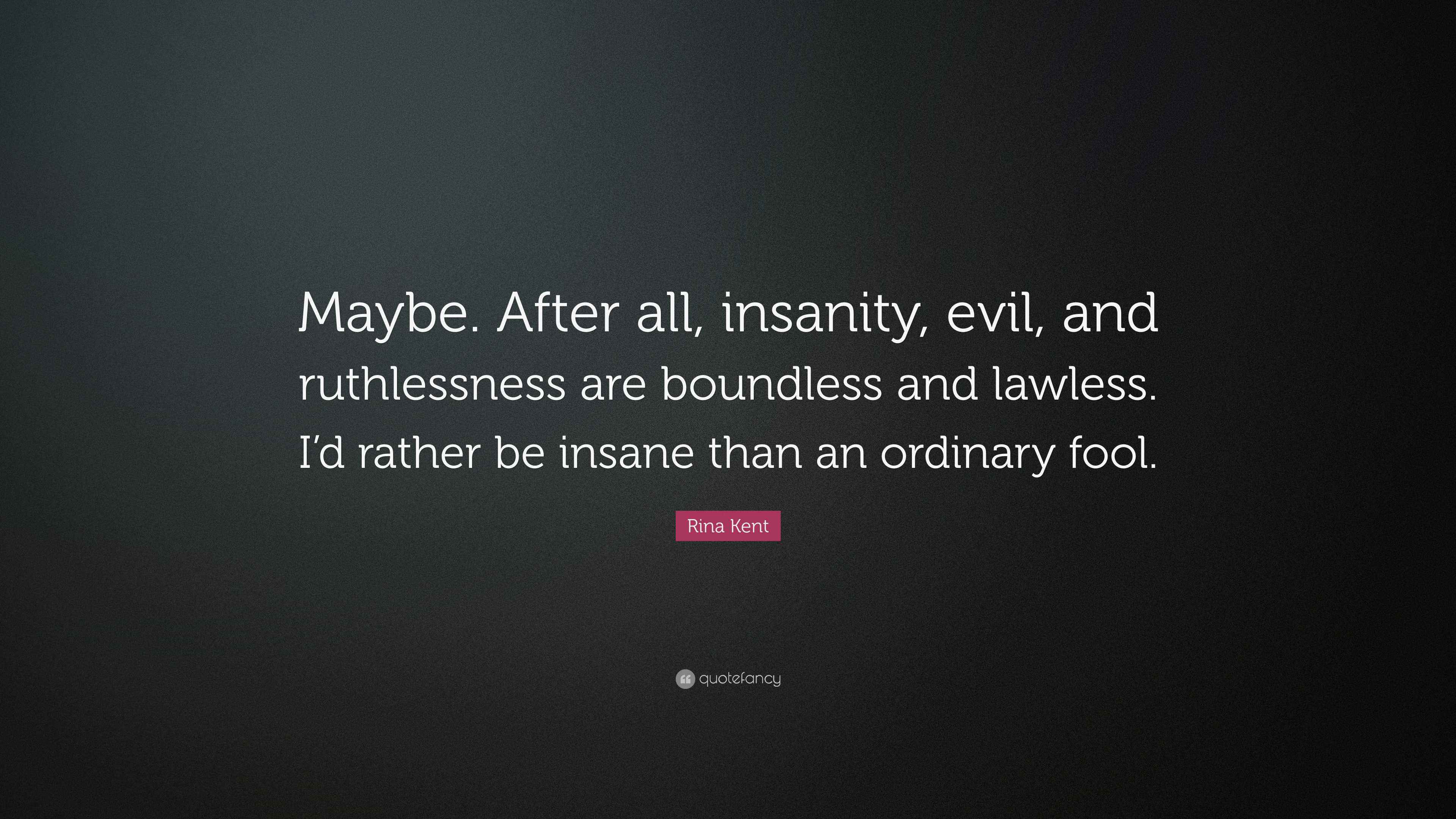 Rina Kent Quote: “Maybe. After all, insanity, evil, and ruthlessness ...