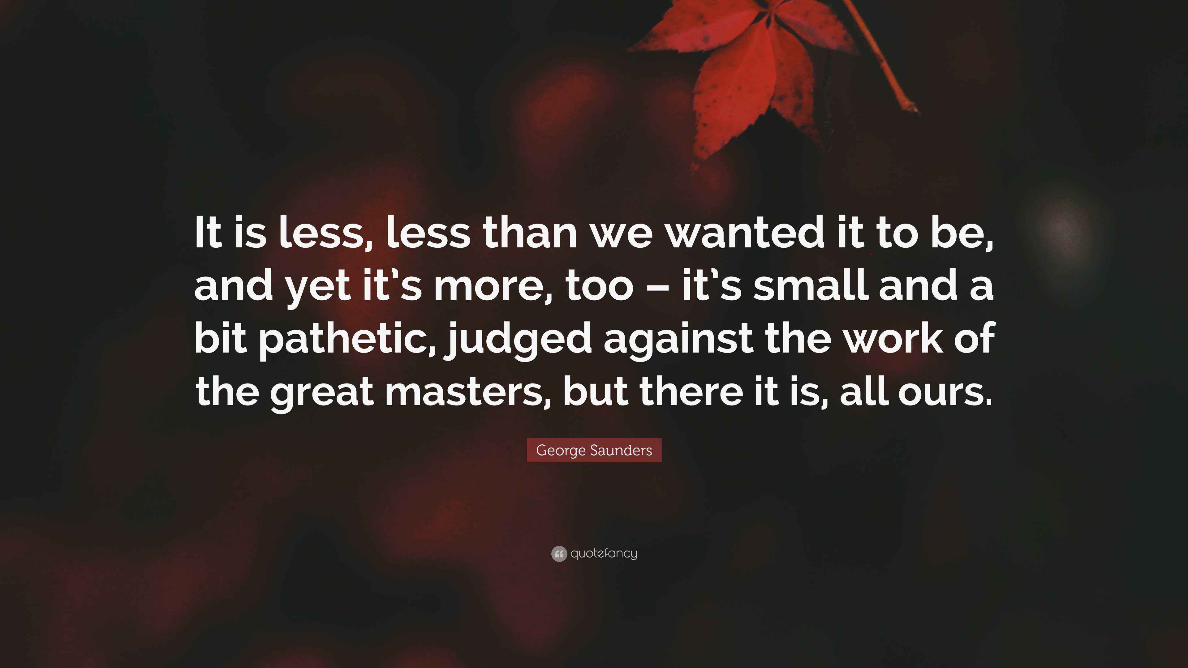 George Saunders Quote: “It is less, less than we wanted it to be, and ...