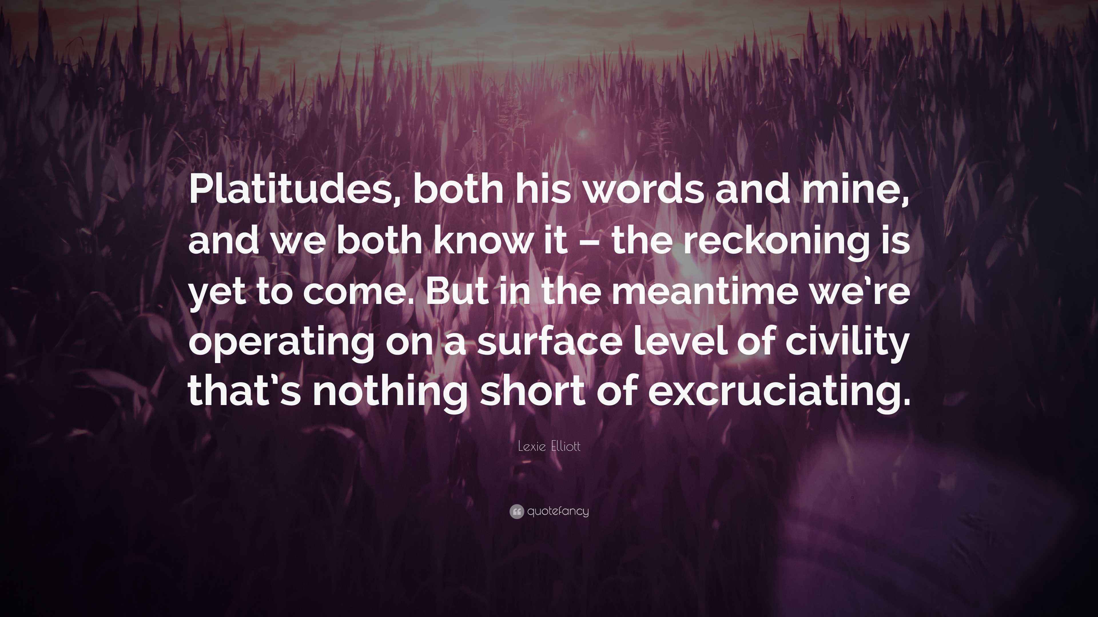 Lexie Elliott Quote: “Platitudes, both his words and mine, and we both ...