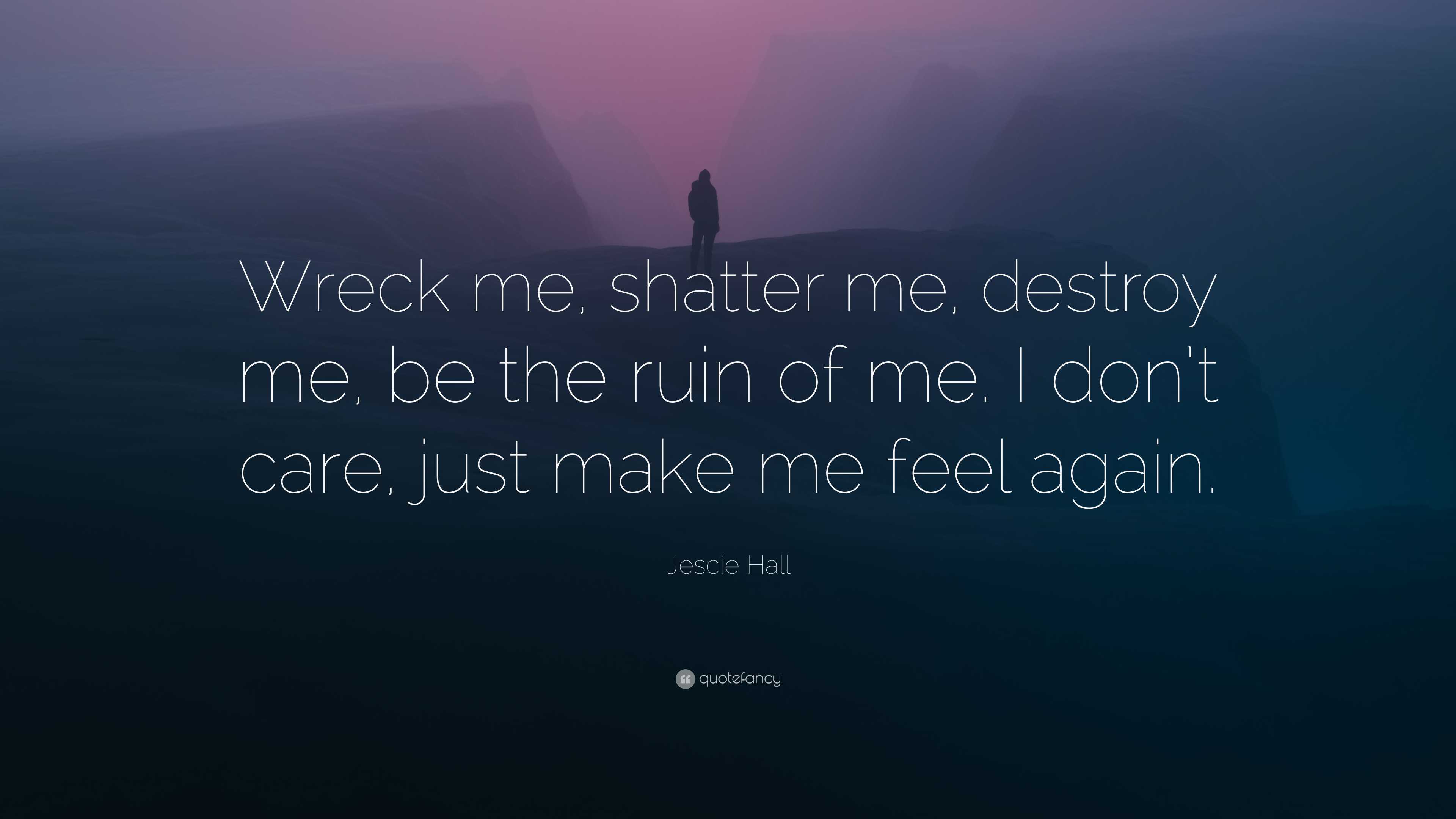 Jescie Hall Quote: “Wreck me, shatter me, destroy me, be the ruin of me ...