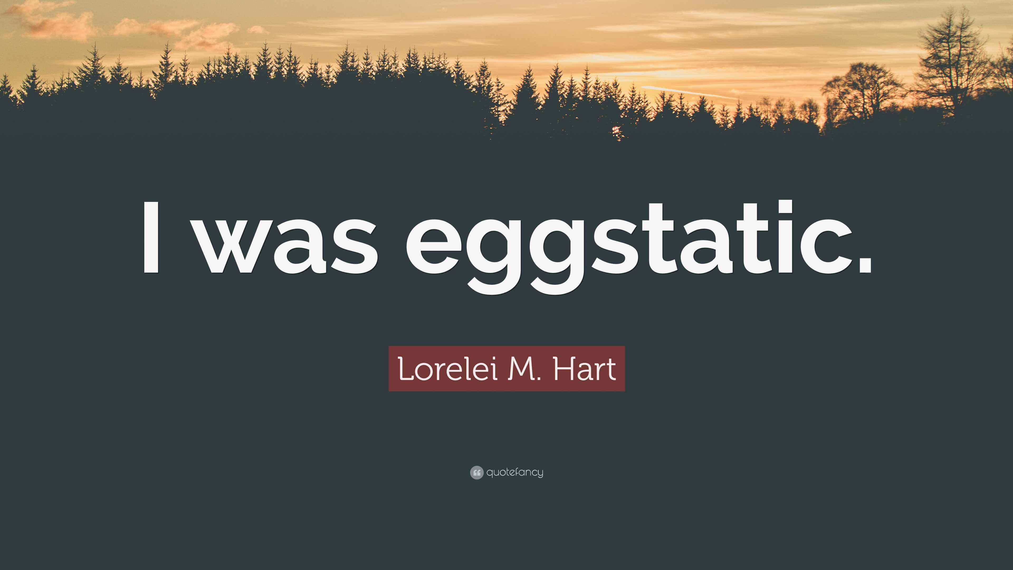 Lorelei M. Hart Quote: “I was eggstatic.”
