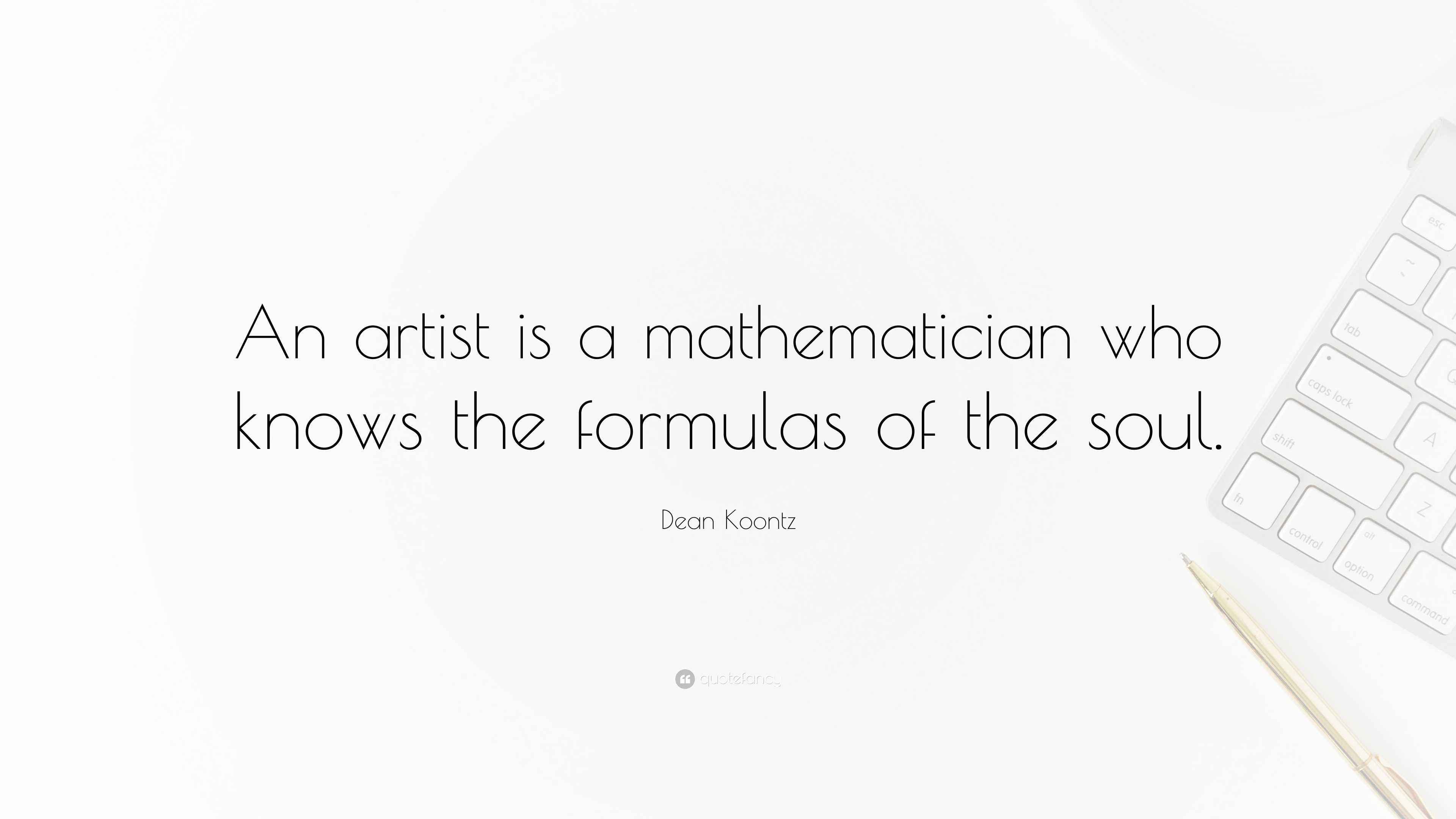 Dean Koontz Quote: “An artist is a mathematician who knows the formulas ...