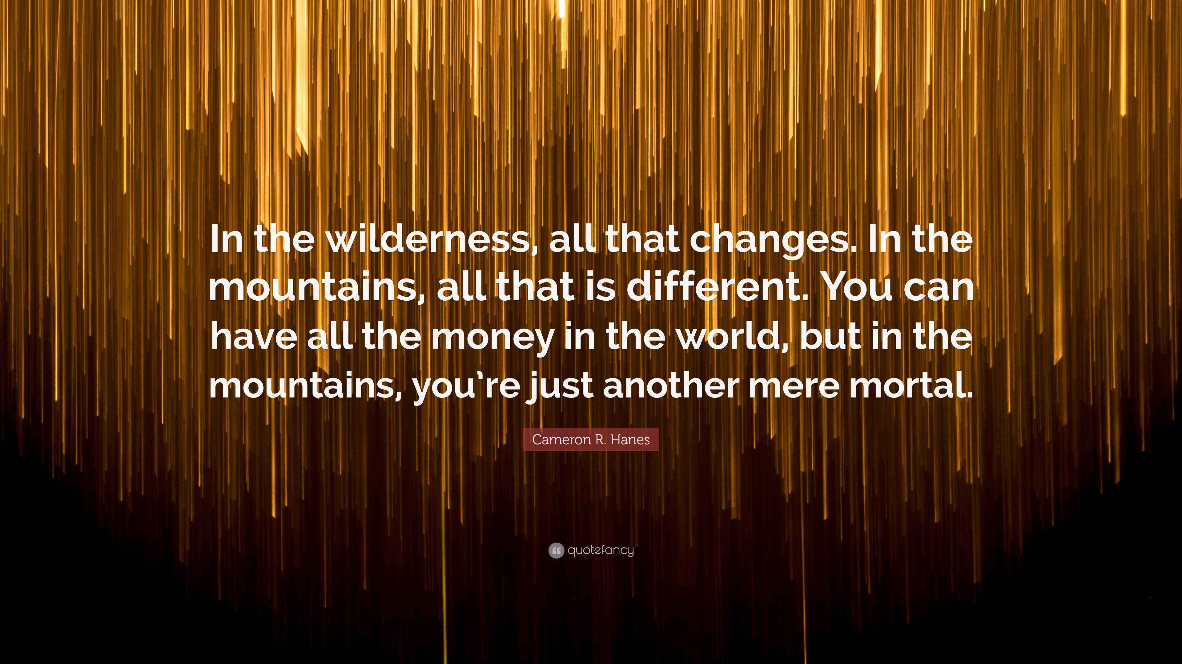 Cameron R. Hanes Quote: “In the wilderness, all that changes. In the ...
