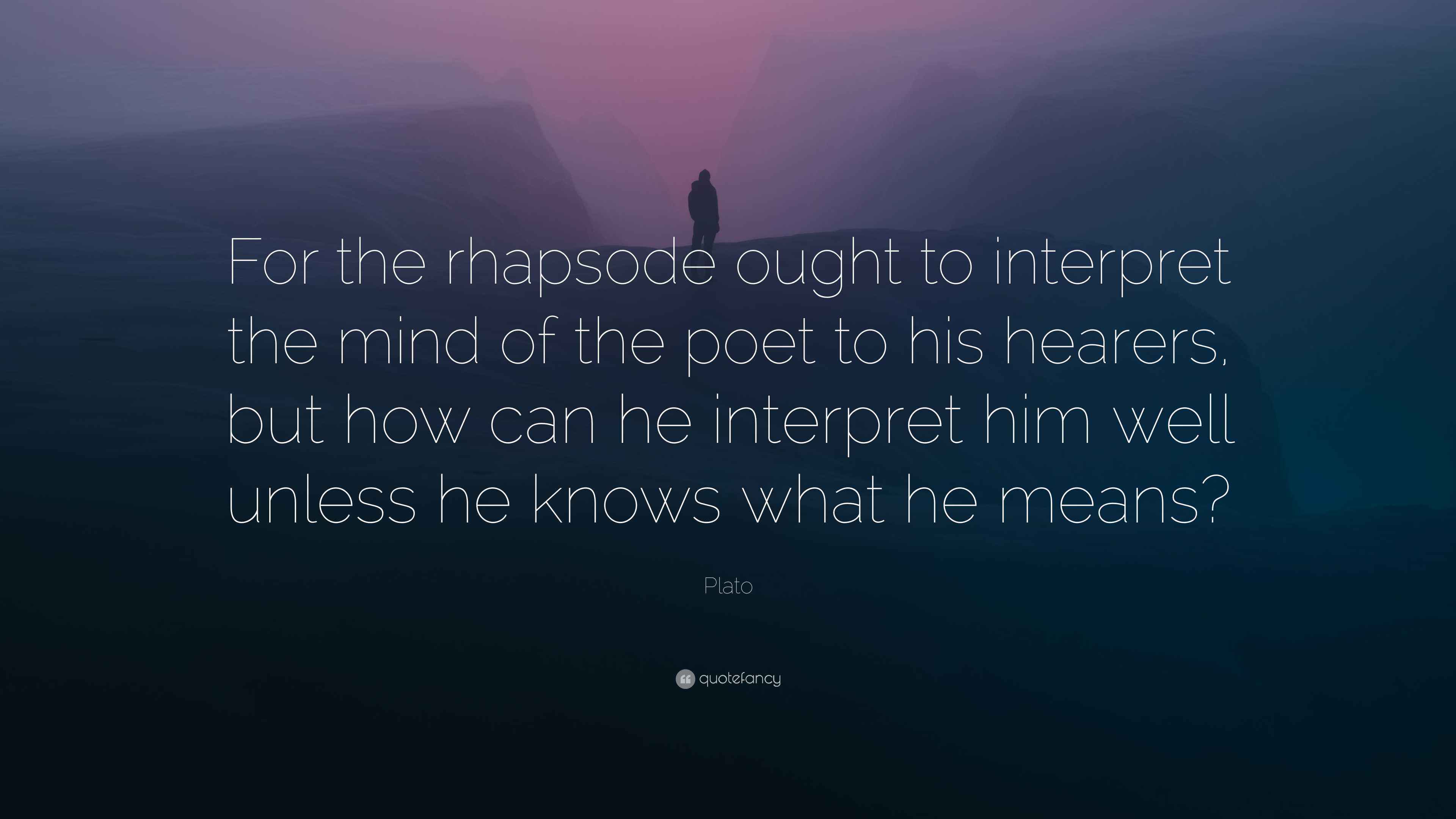 Plato Quote: “For the rhapsode ought to interpret the mind of the poet ...