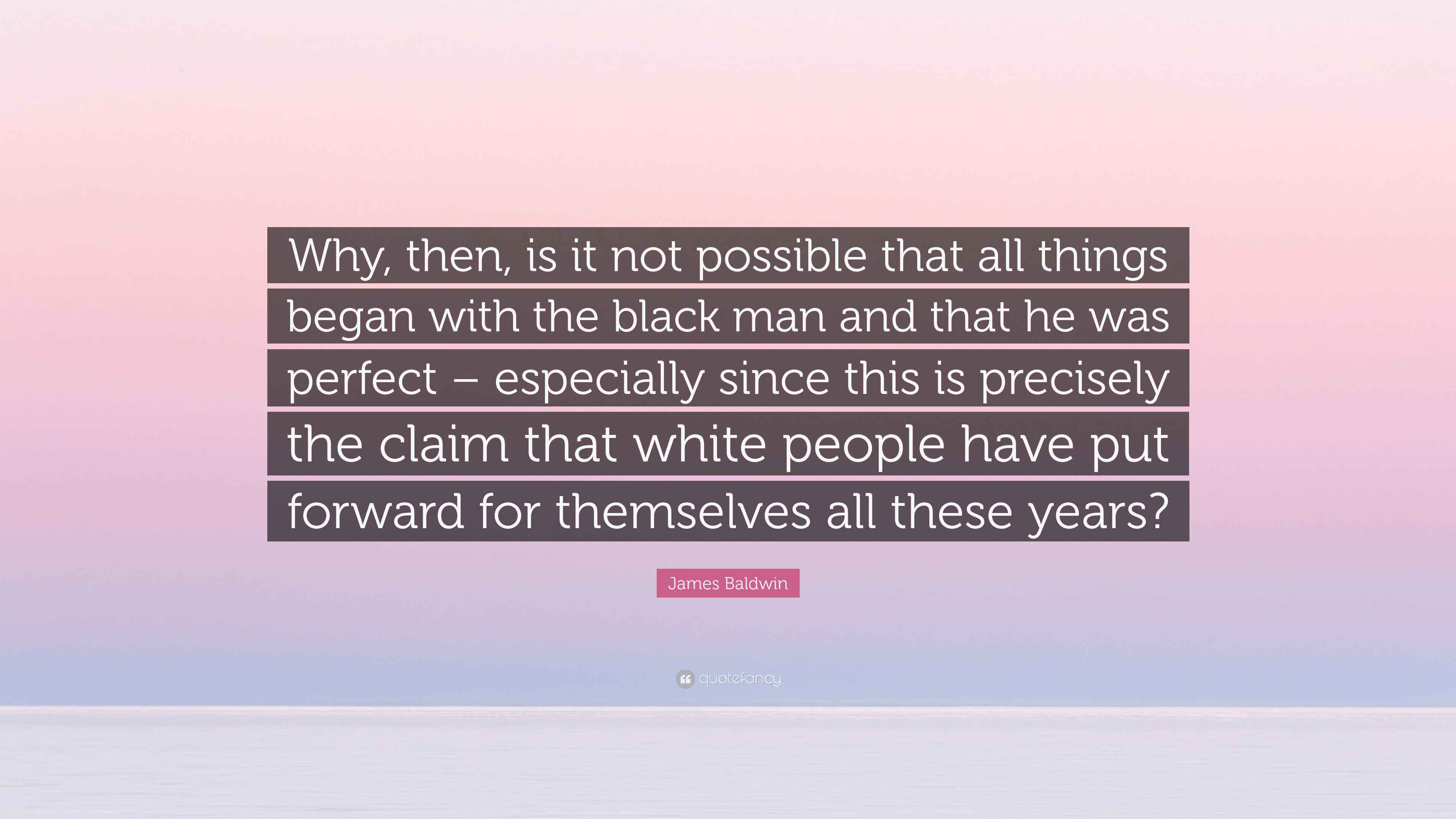 James Baldwin Quote: “Why, then, is it not possible that all things ...