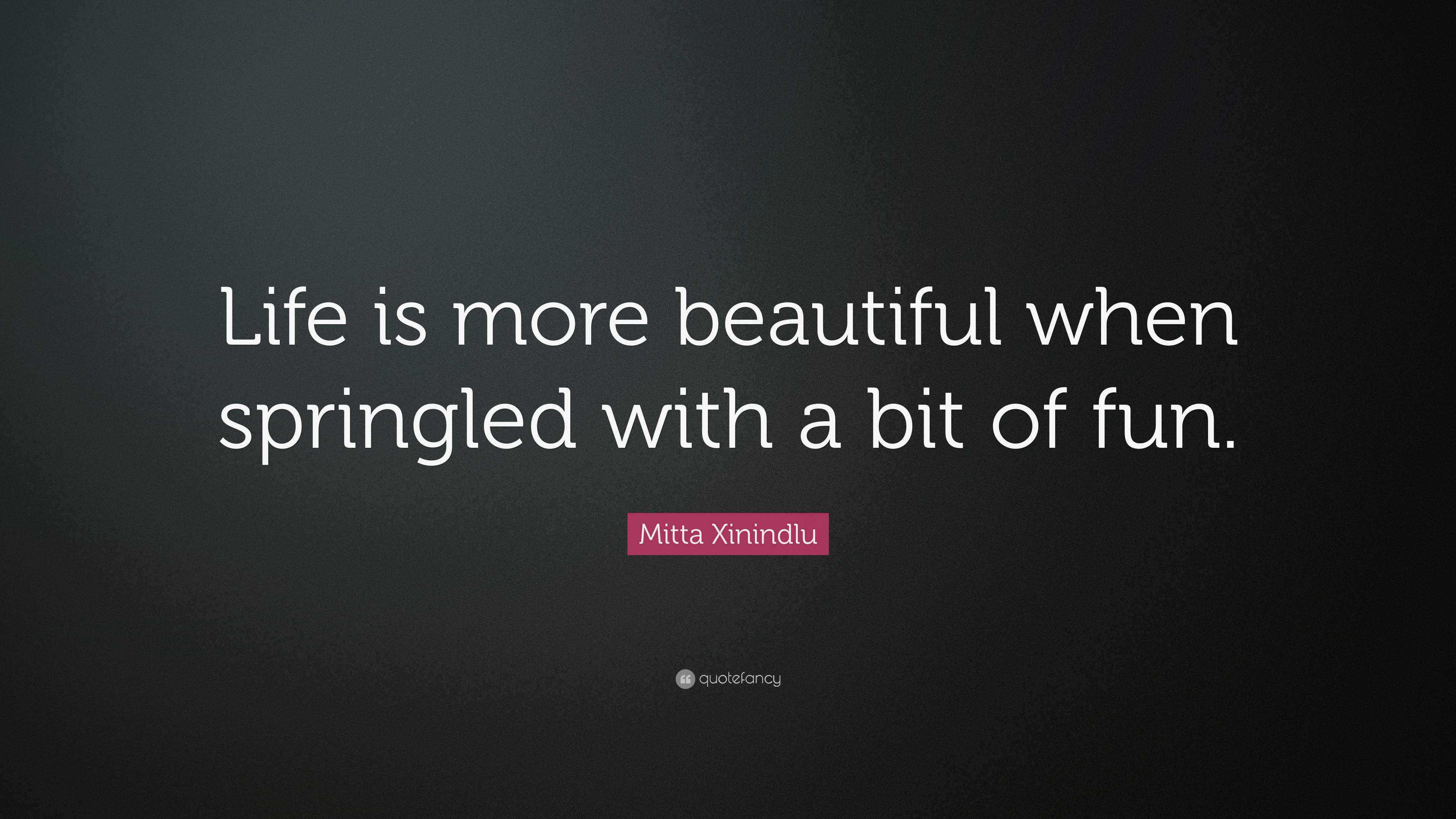 Mitta Xinindlu Quote: “Life is more beautiful when springled with a bit ...