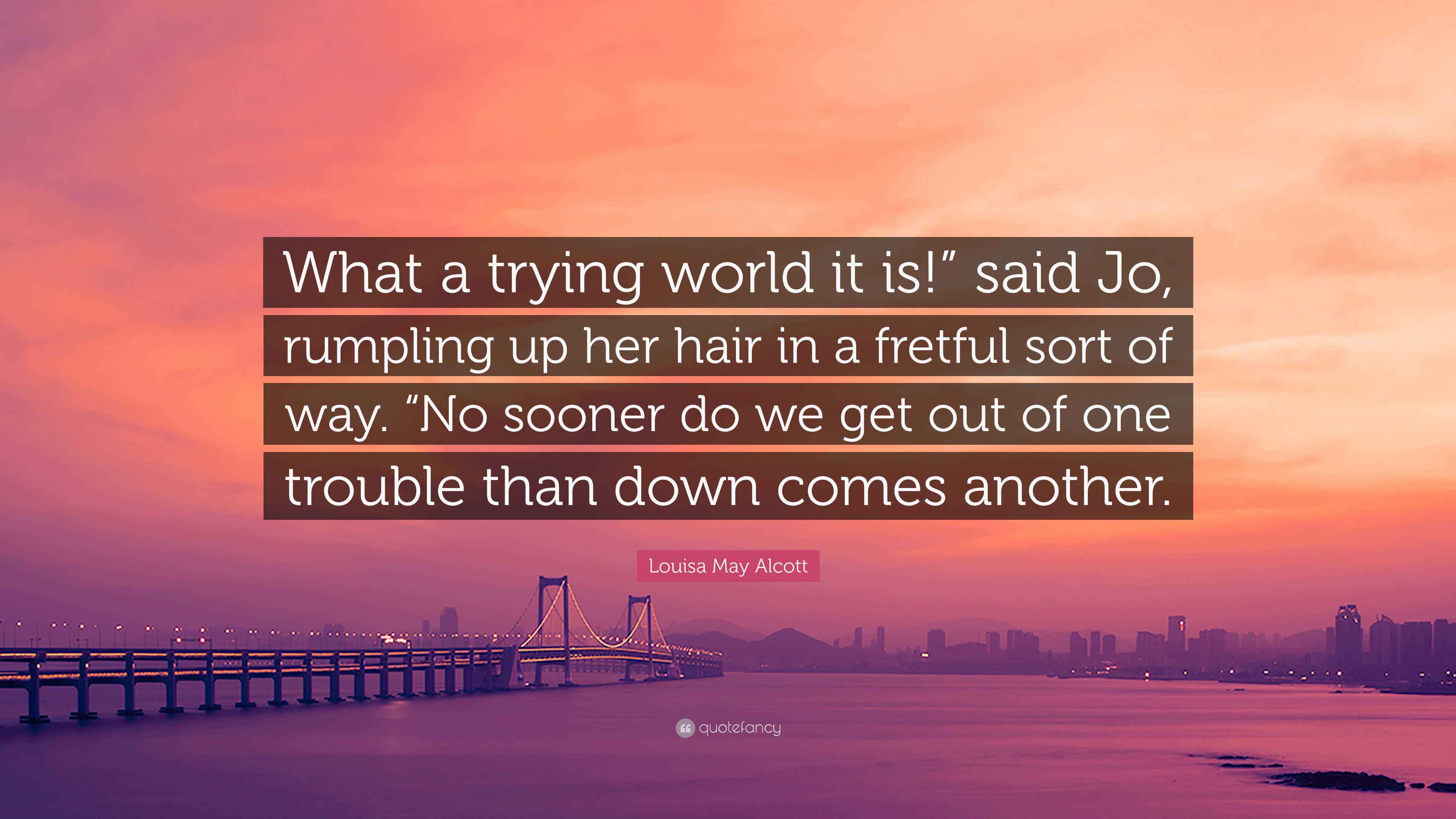 Louisa May Alcott Quote: “What a trying world it is!” said Jo, rumpling ...