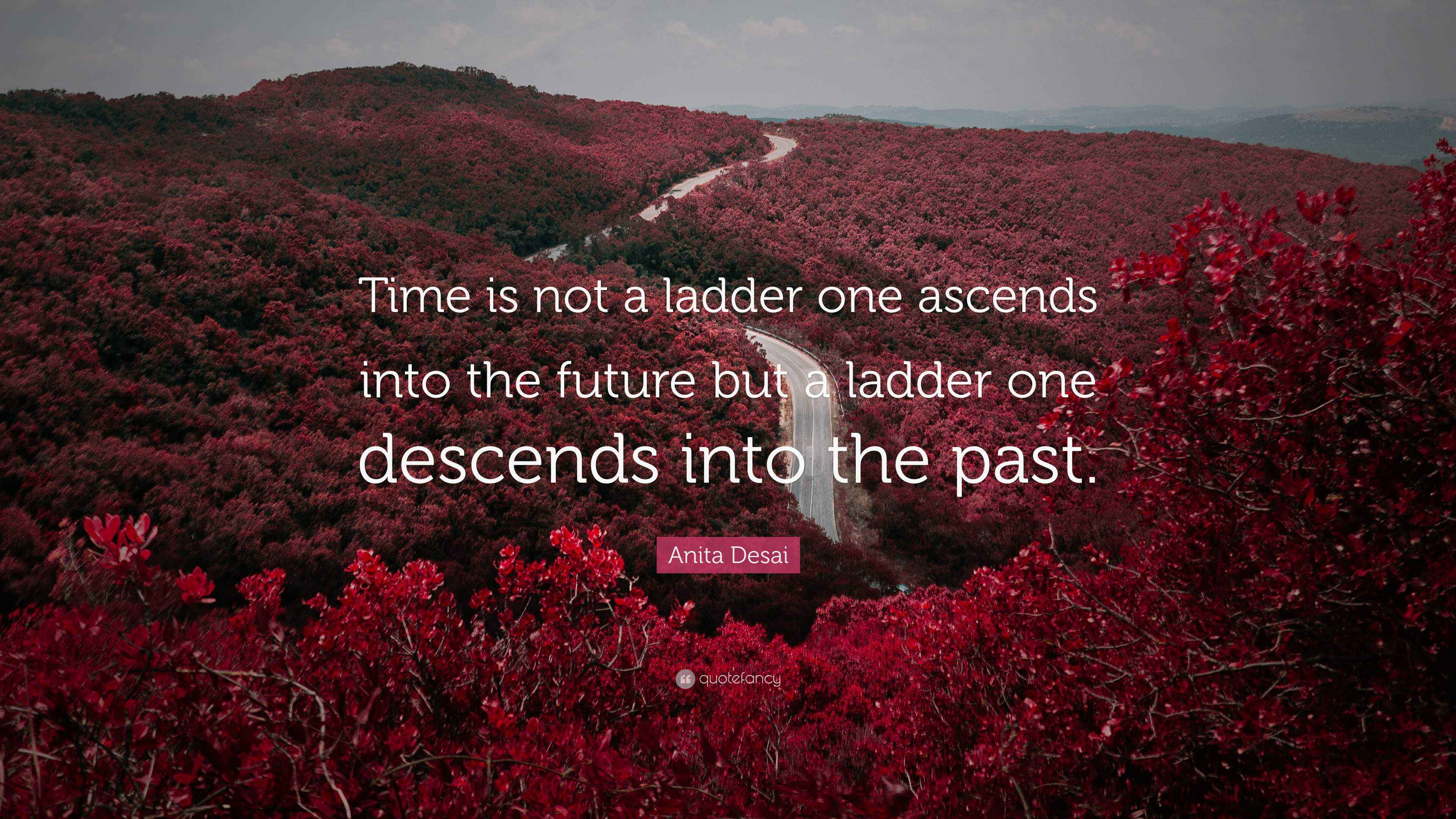 Anita Desai Quote: “Time is not a ladder one ascends into the future ...