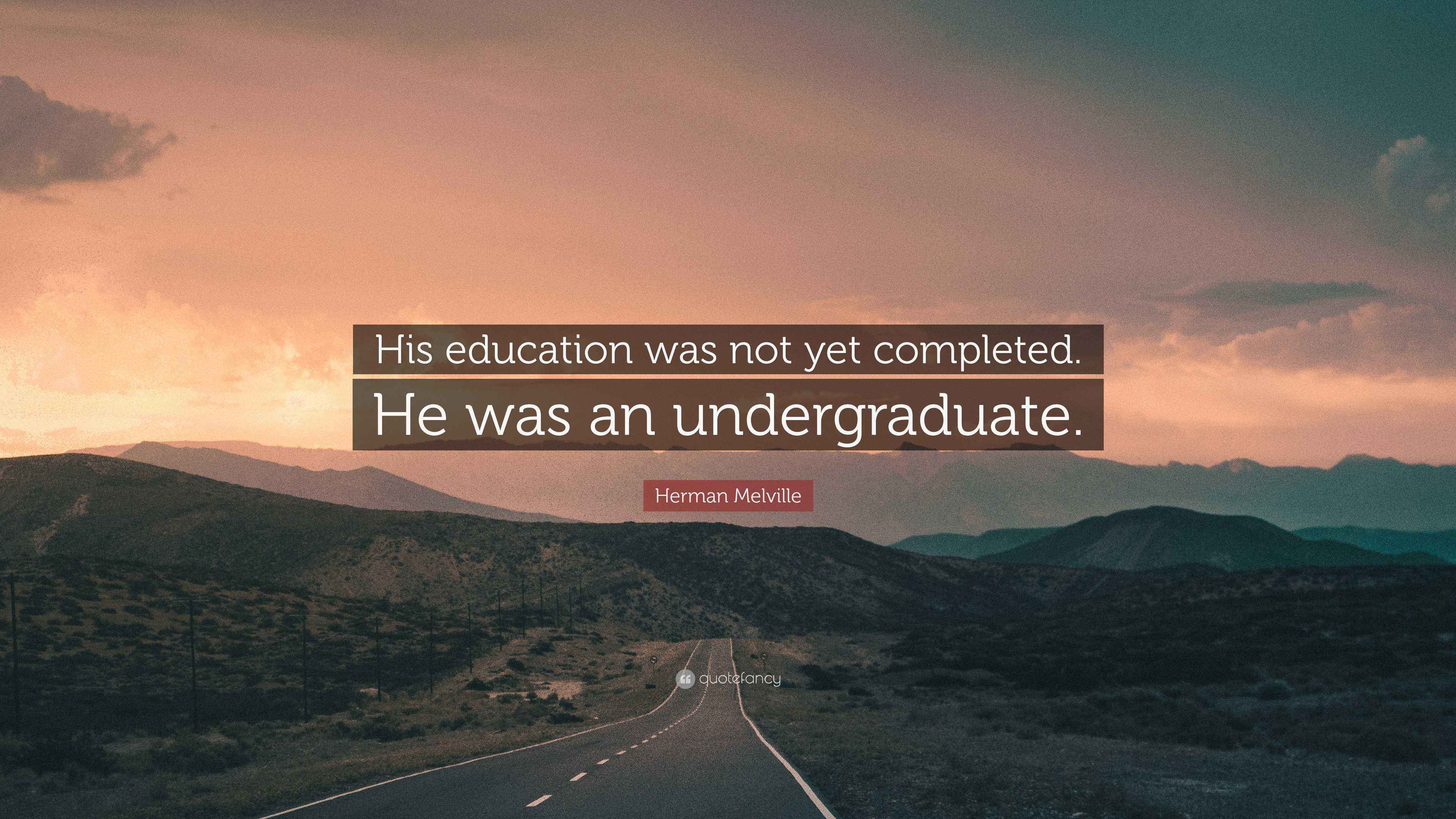 Herman Melville Quote: “His education was not yet completed. He was an undergraduate.”