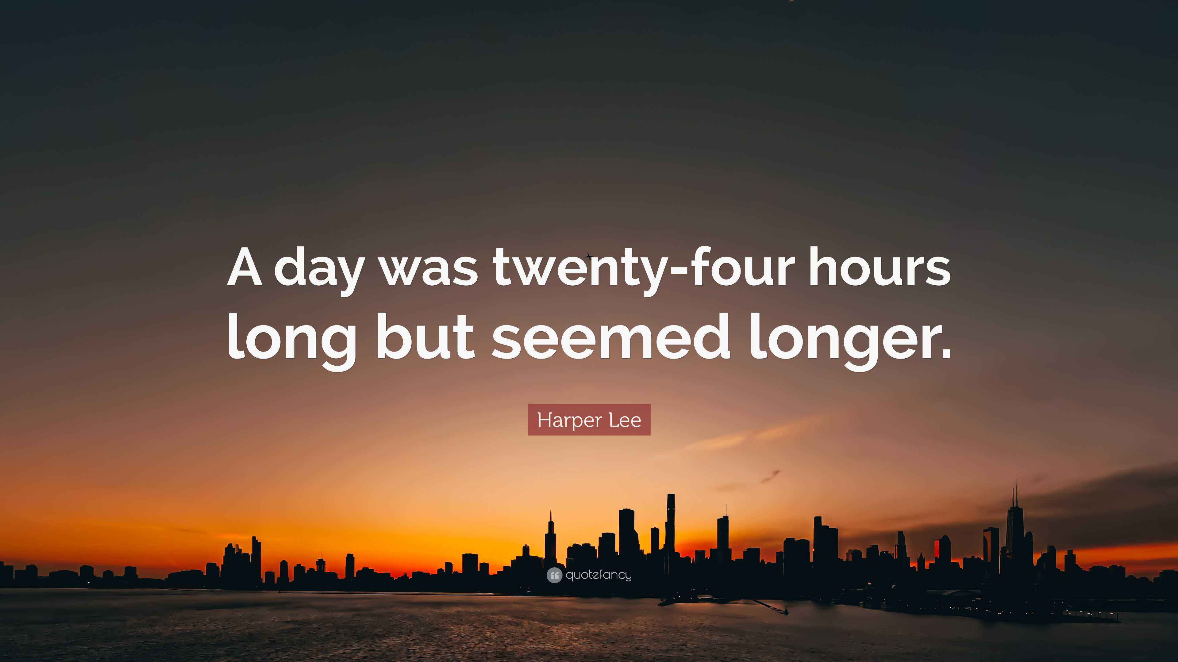 Harper Lee Quote: “A day was twenty-four hours long but seemed longer.”