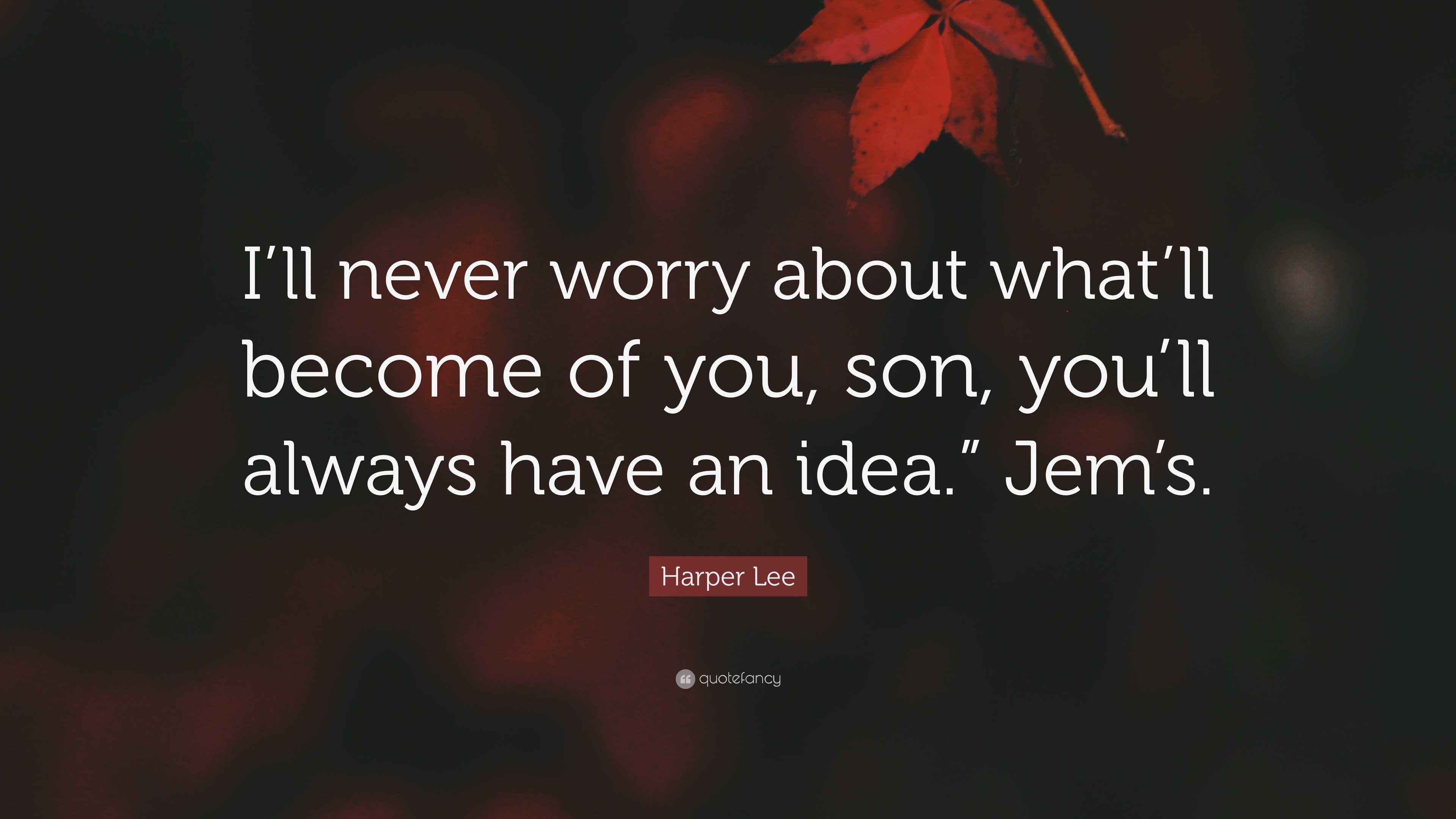 Harper Lee Quote: “I’ll never worry about what’ll become of you, son ...