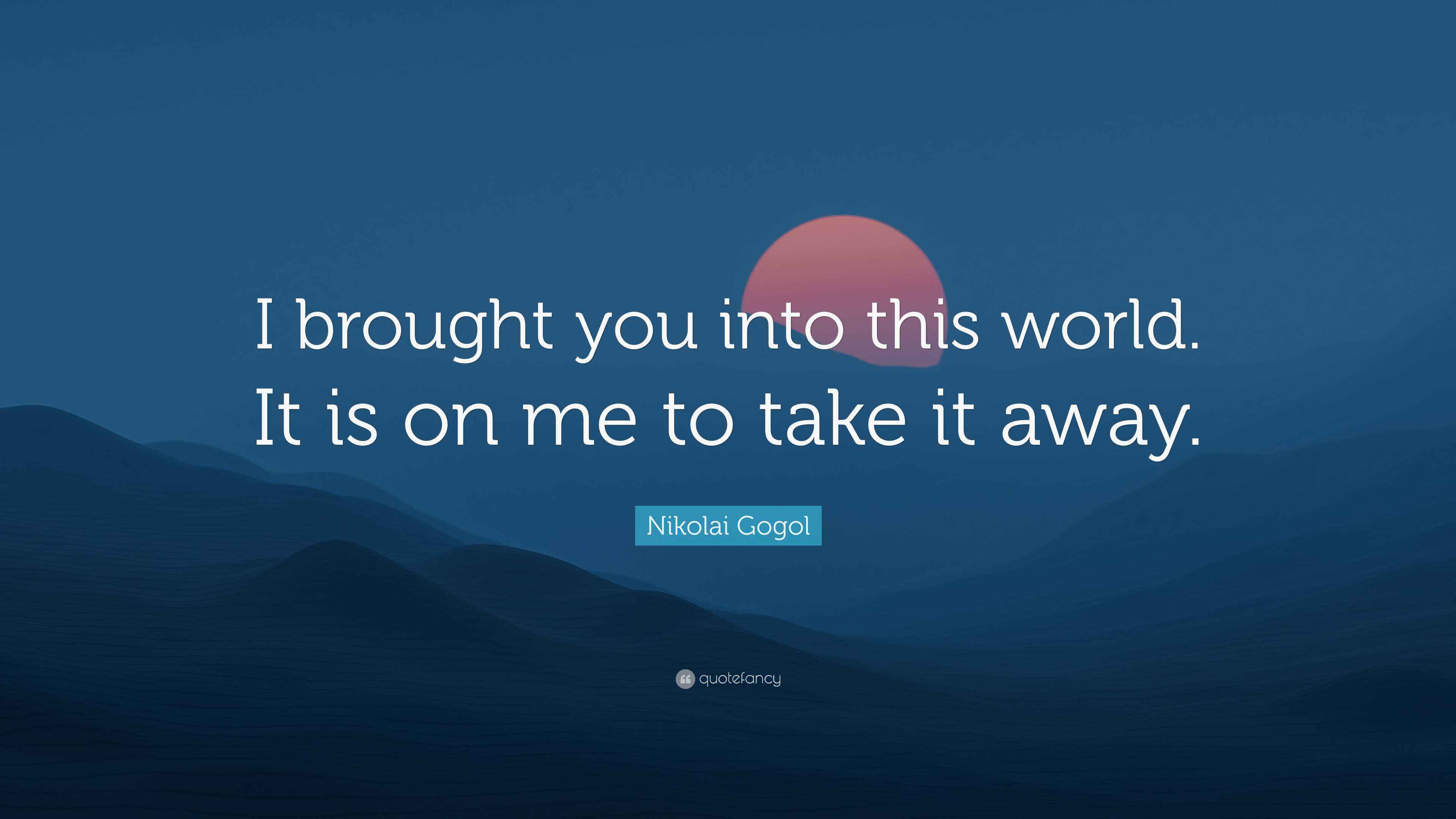 Nikolai Gogol Quote: “I brought you into this world. It is on me to ...