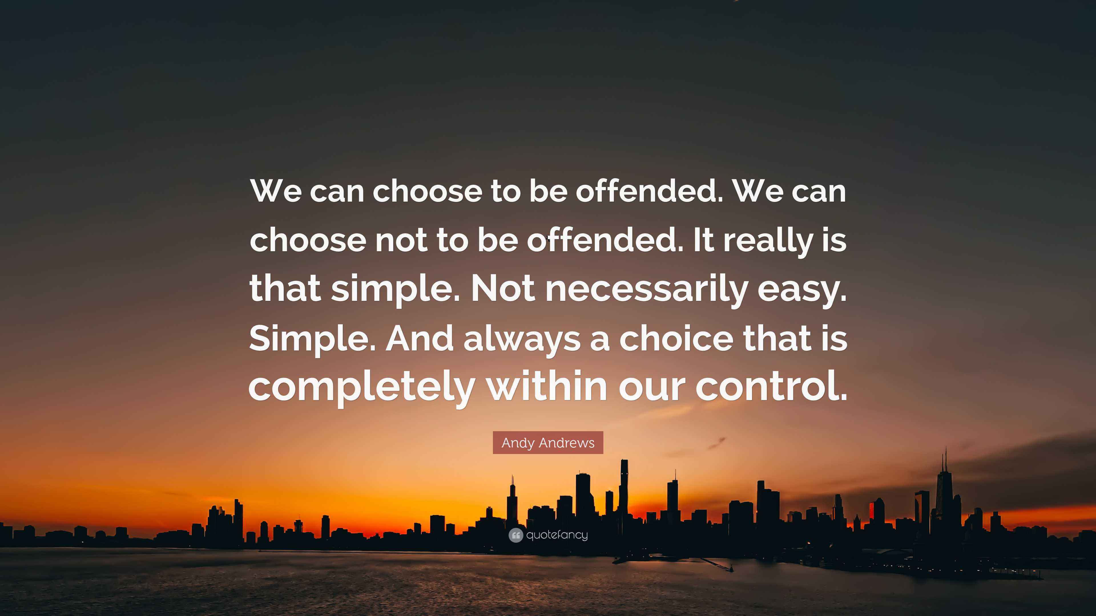Andy Andrews Quote: “We can choose to be offended. We can choose not to ...