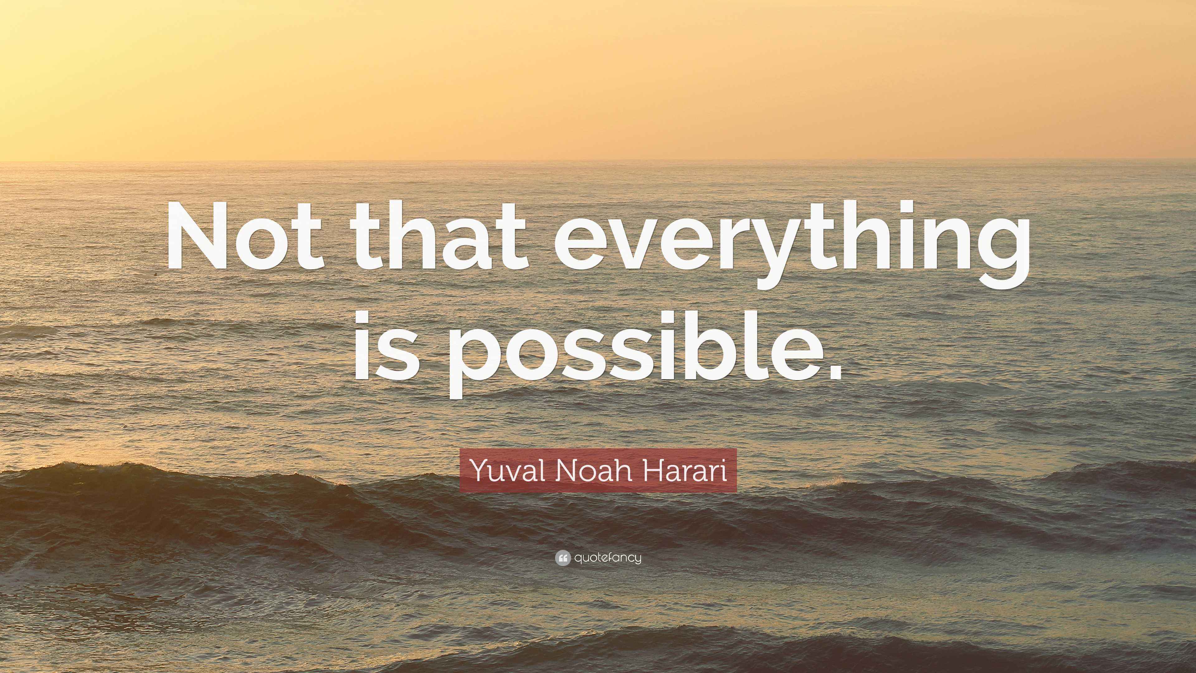 Yuval Noah Harari Quote: “Not that everything is possible.”
