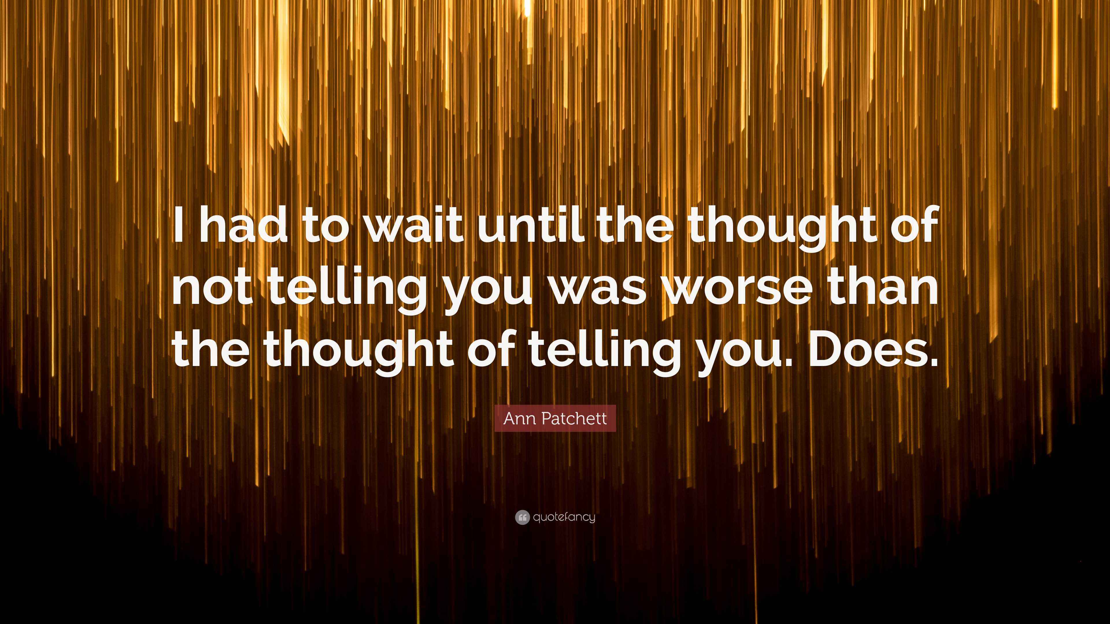 Ann Patchett Quote: “I had to wait until the thought of not telling you ...