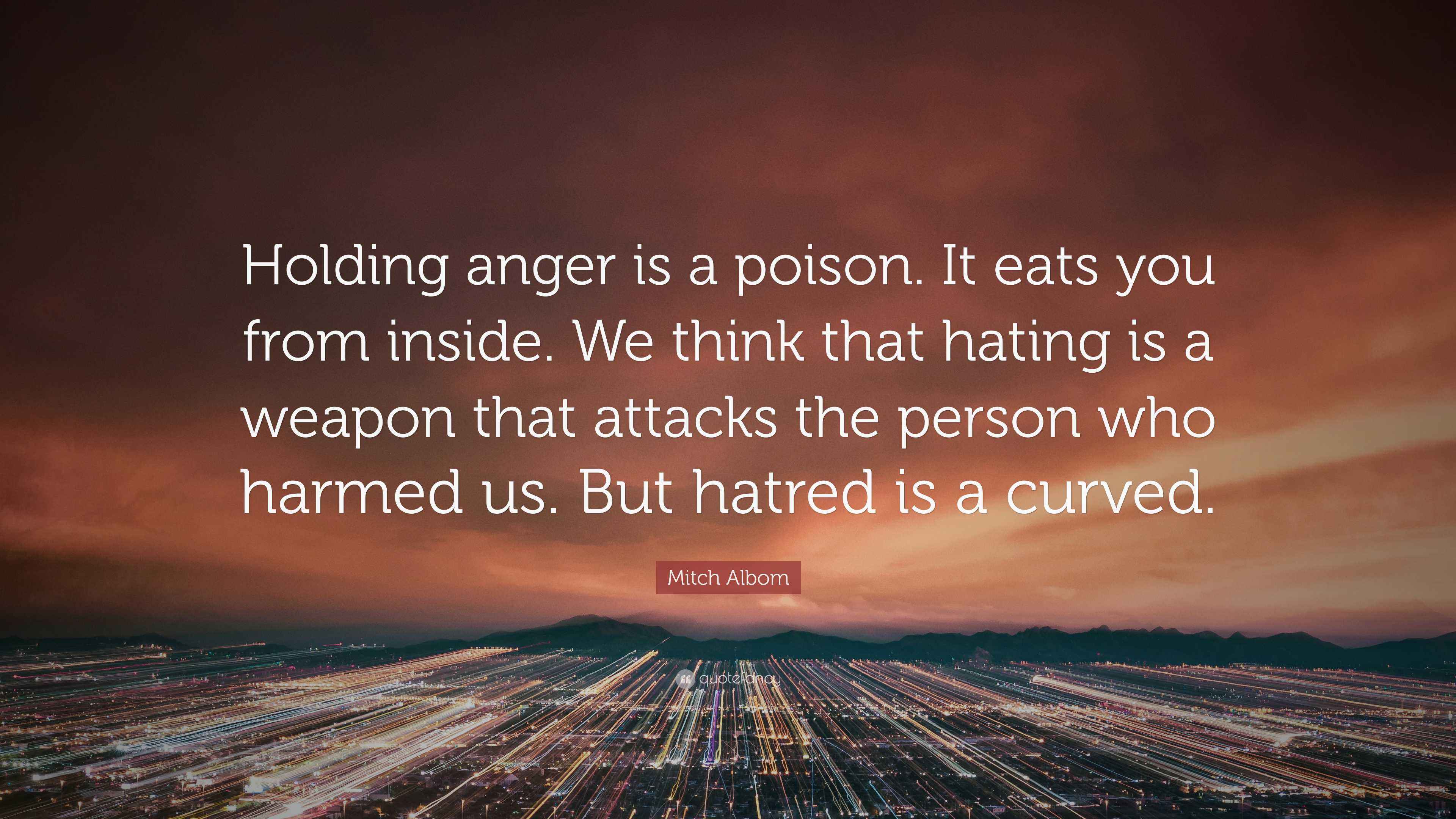 Mitch Albom Quote: “Holding anger is a poison. It eats you from inside ...
