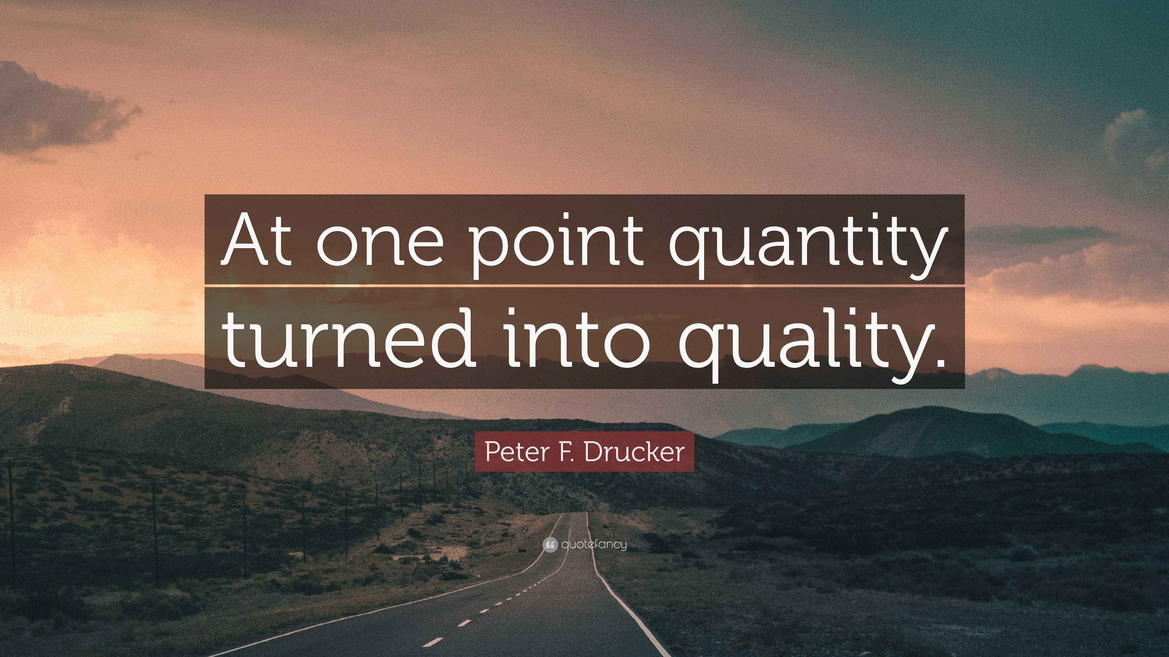 Peter F. Drucker Quote: “At one point quantity turned into quality.”