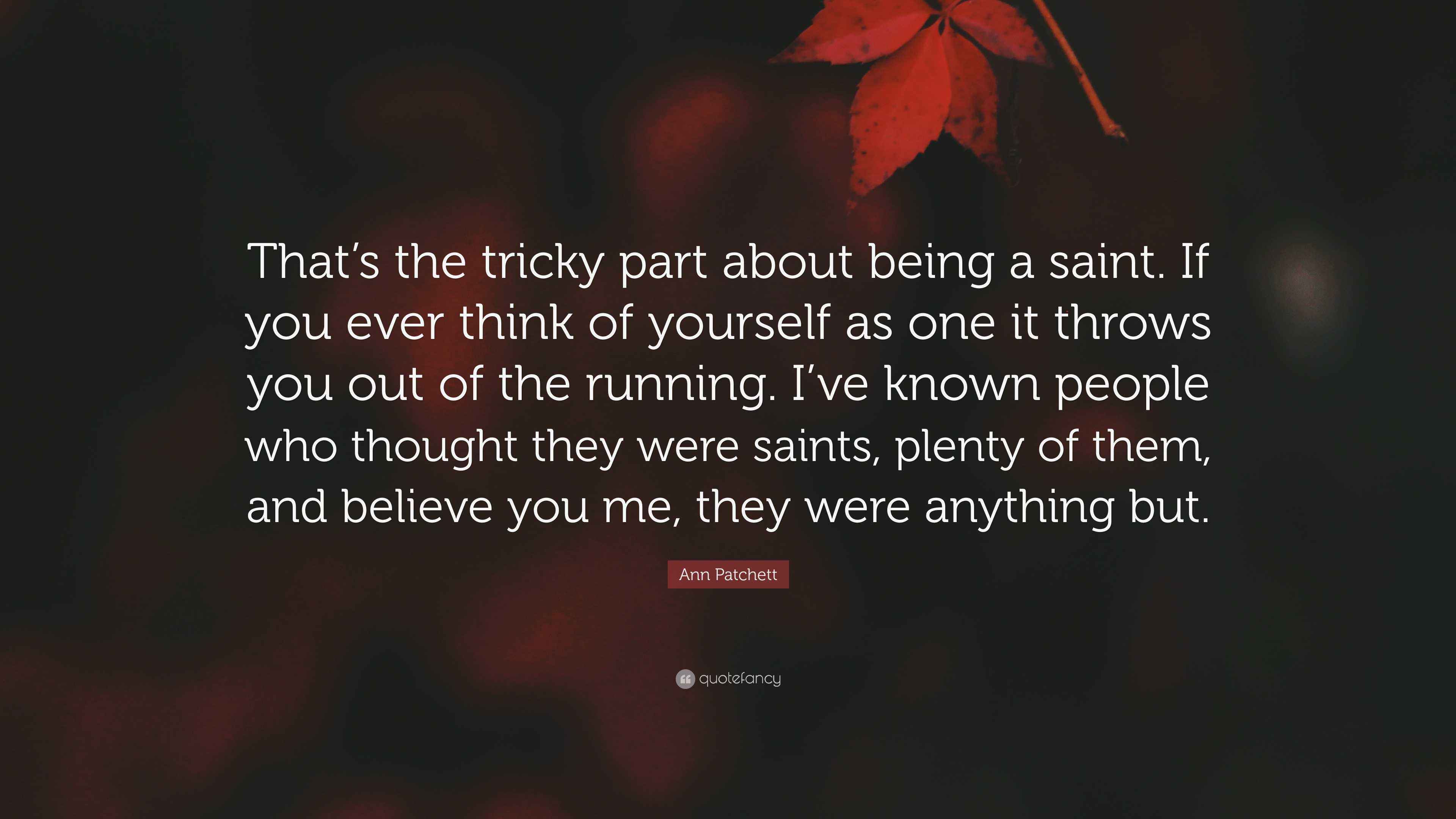 Ann Patchett Quote: “That’s the tricky part about being a saint. If you ...