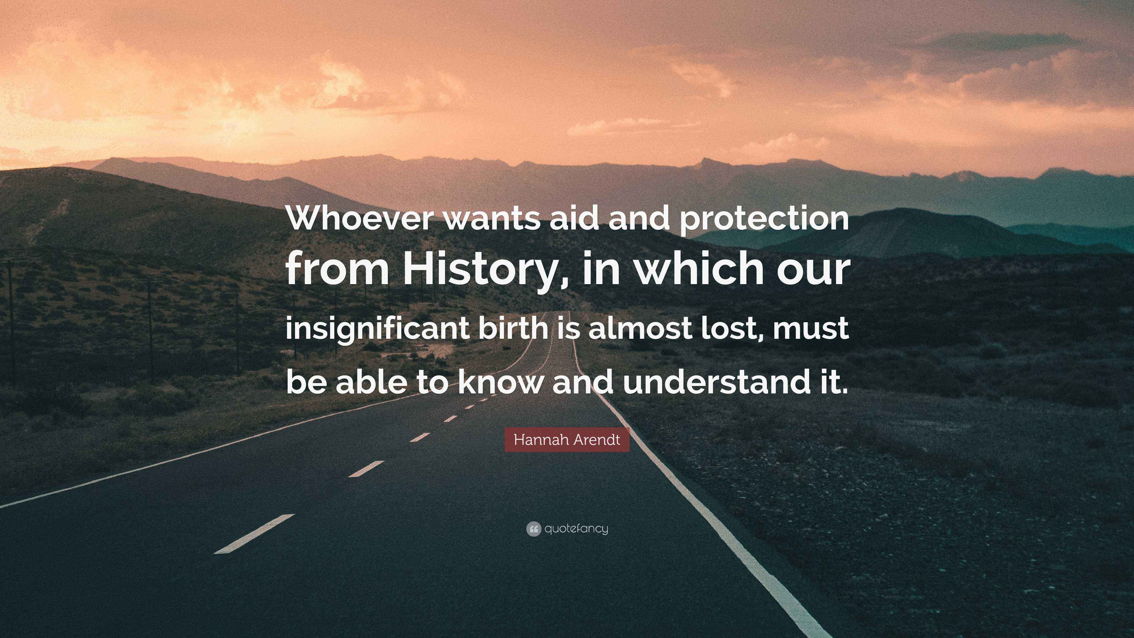 Hannah Arendt Quote: “Whoever wants aid and protection from History, in ...