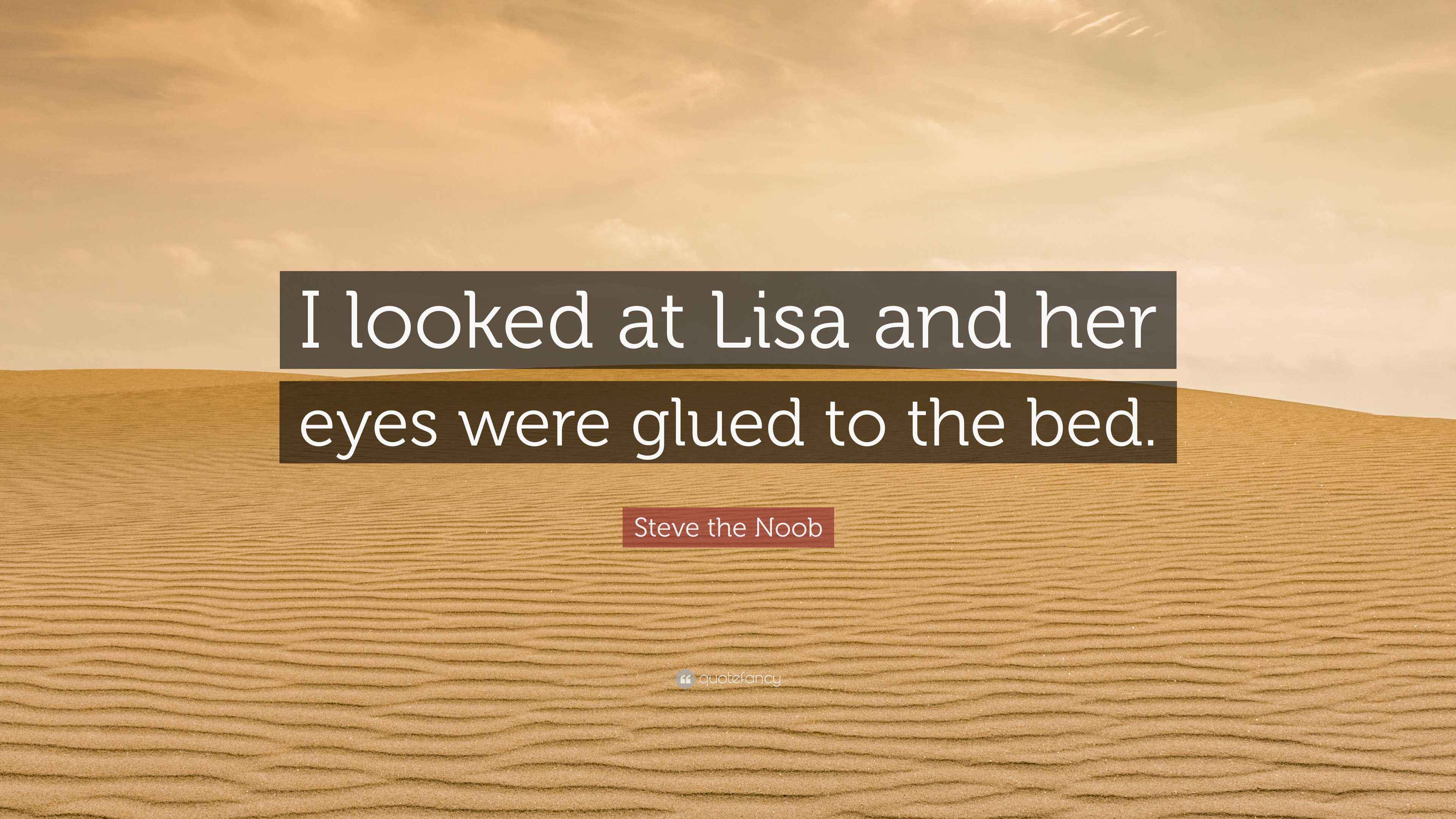 Steve the Noob Quote: “I looked at Lisa and her eyes were glued to the ...