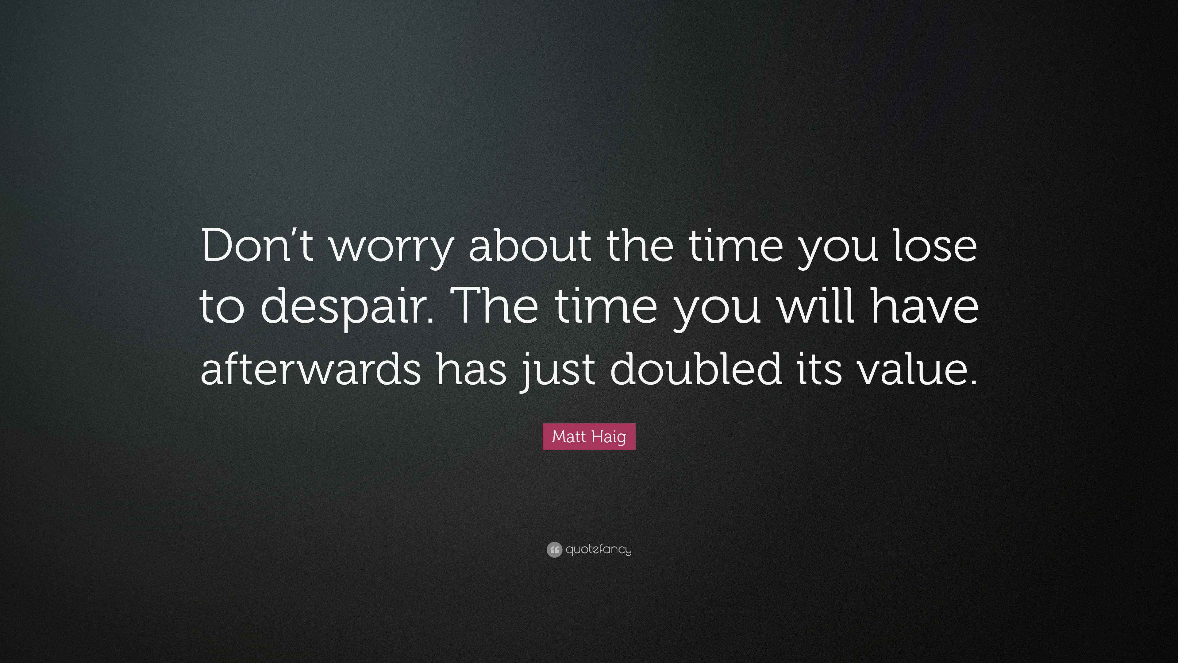 Matt Haig Quote: “Don’t worry about the time you lose to despair. The ...