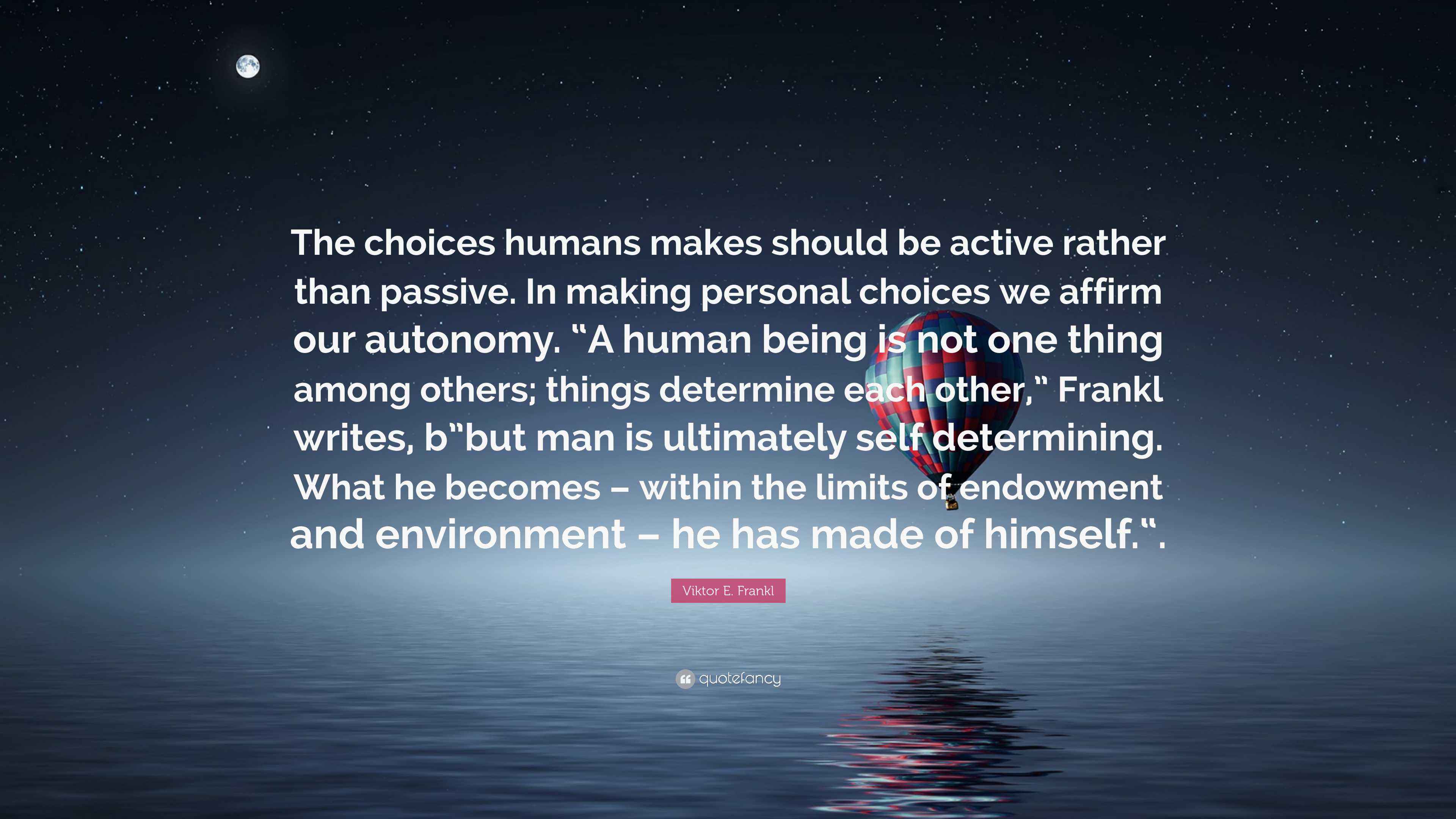 Viktor E. Frankl Quote: “The choices humans makes should be active ...