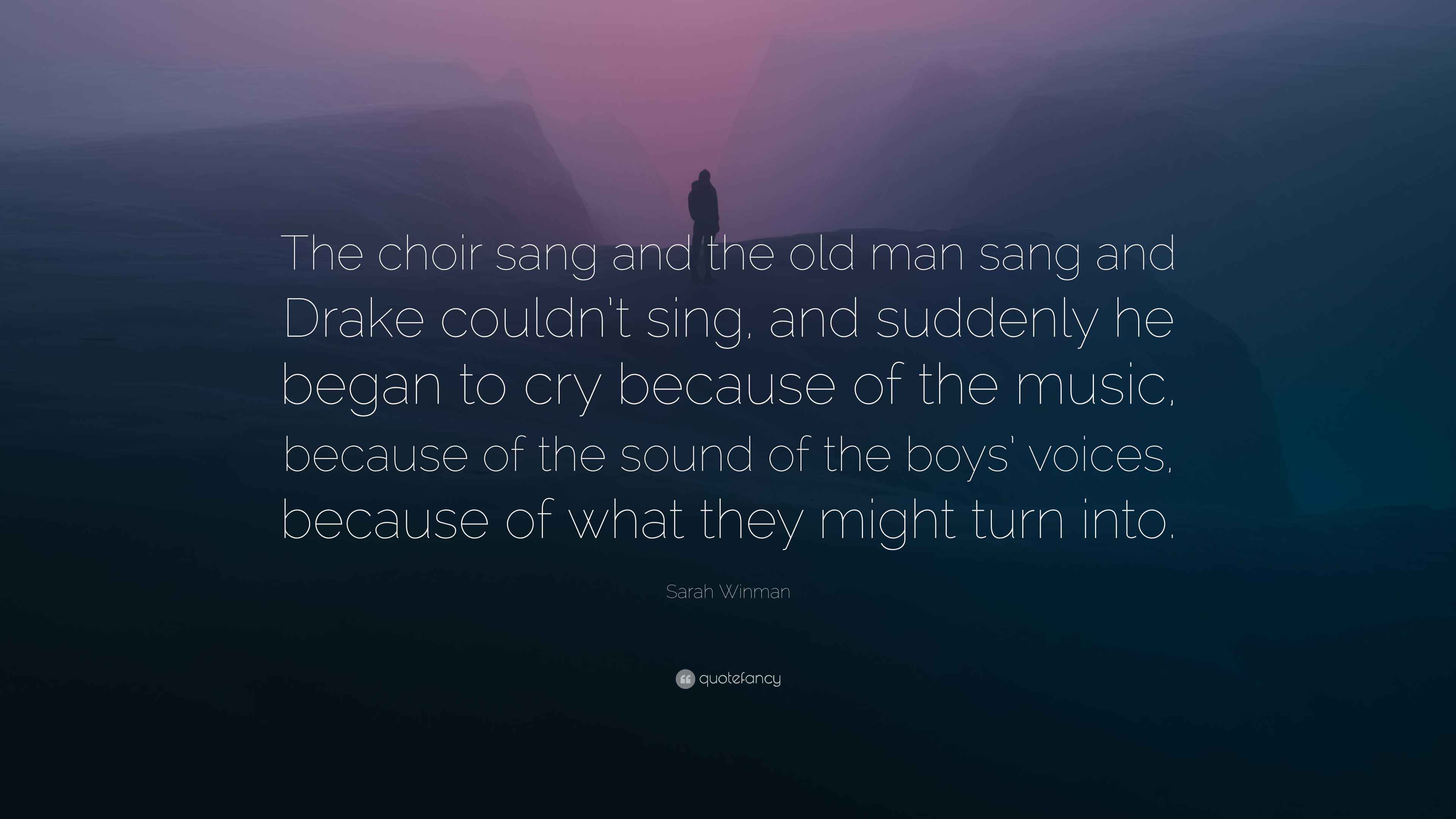 Sarah Winman Quote: “The choir sang and the old man sang and Drake ...
