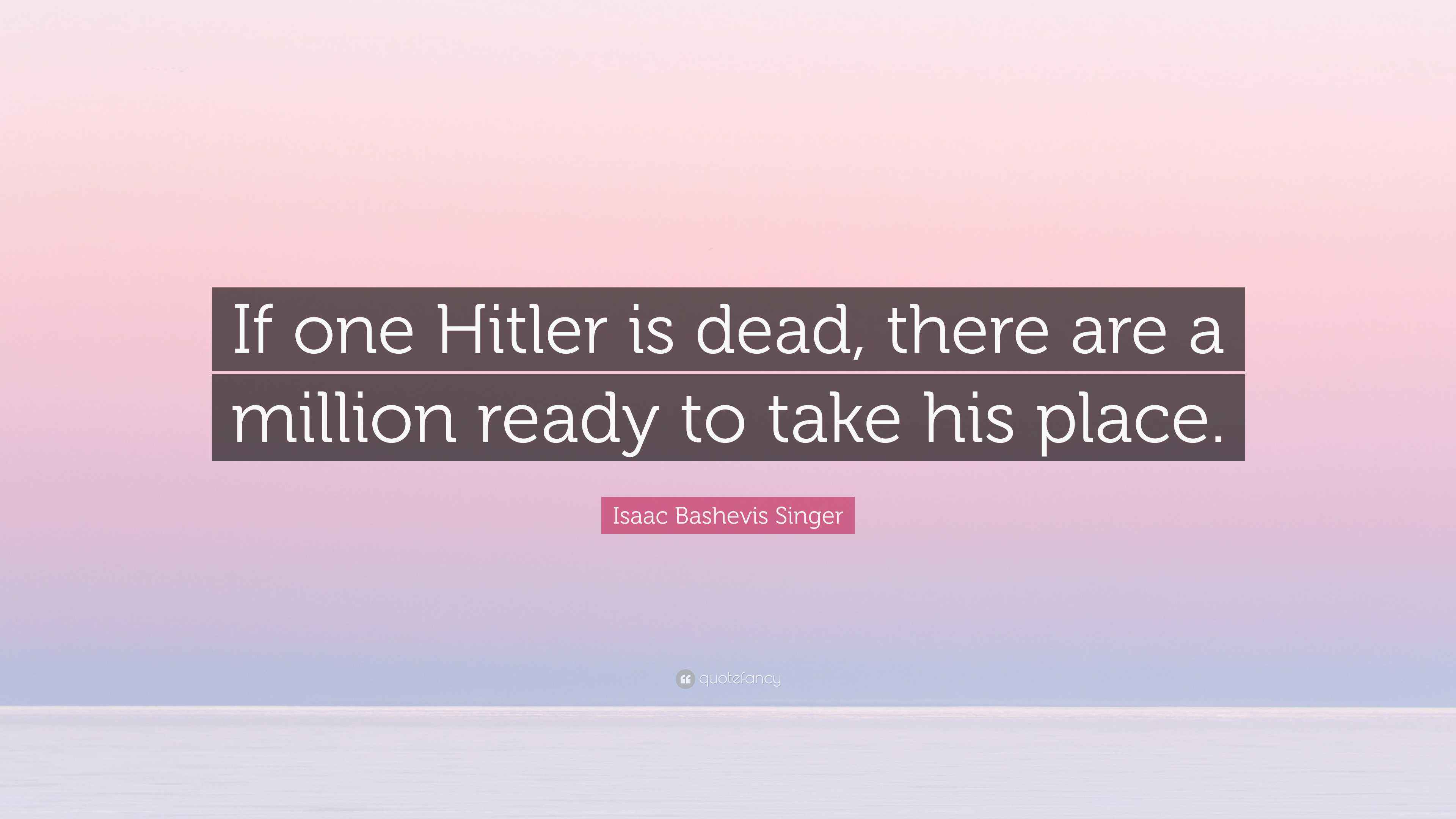 Isaac Bashevis Singer Quote: “If one Hitler is dead, there are a ...