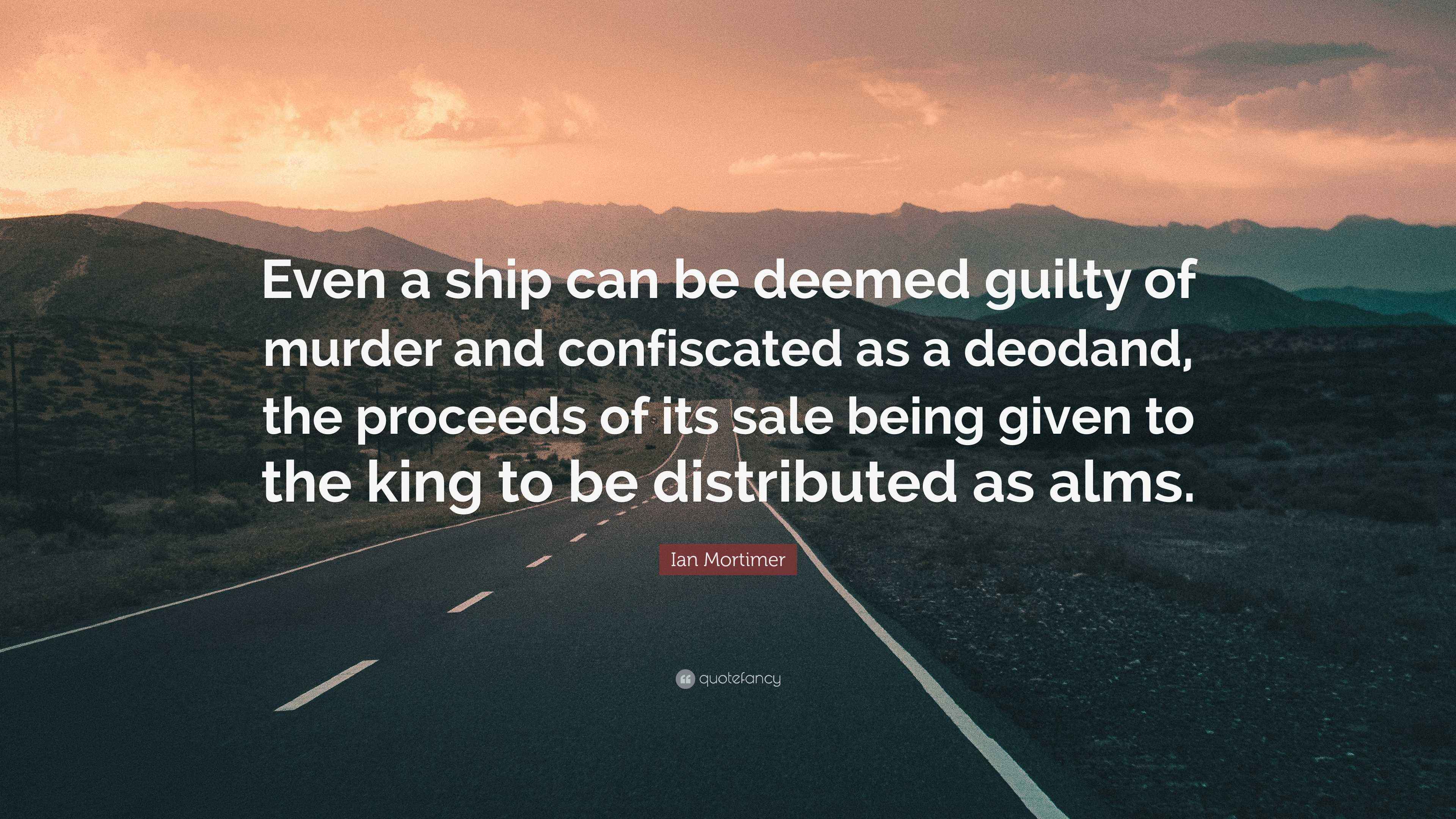 Ian Mortimer Quote: “Even a ship can be deemed guilty of murder and ...