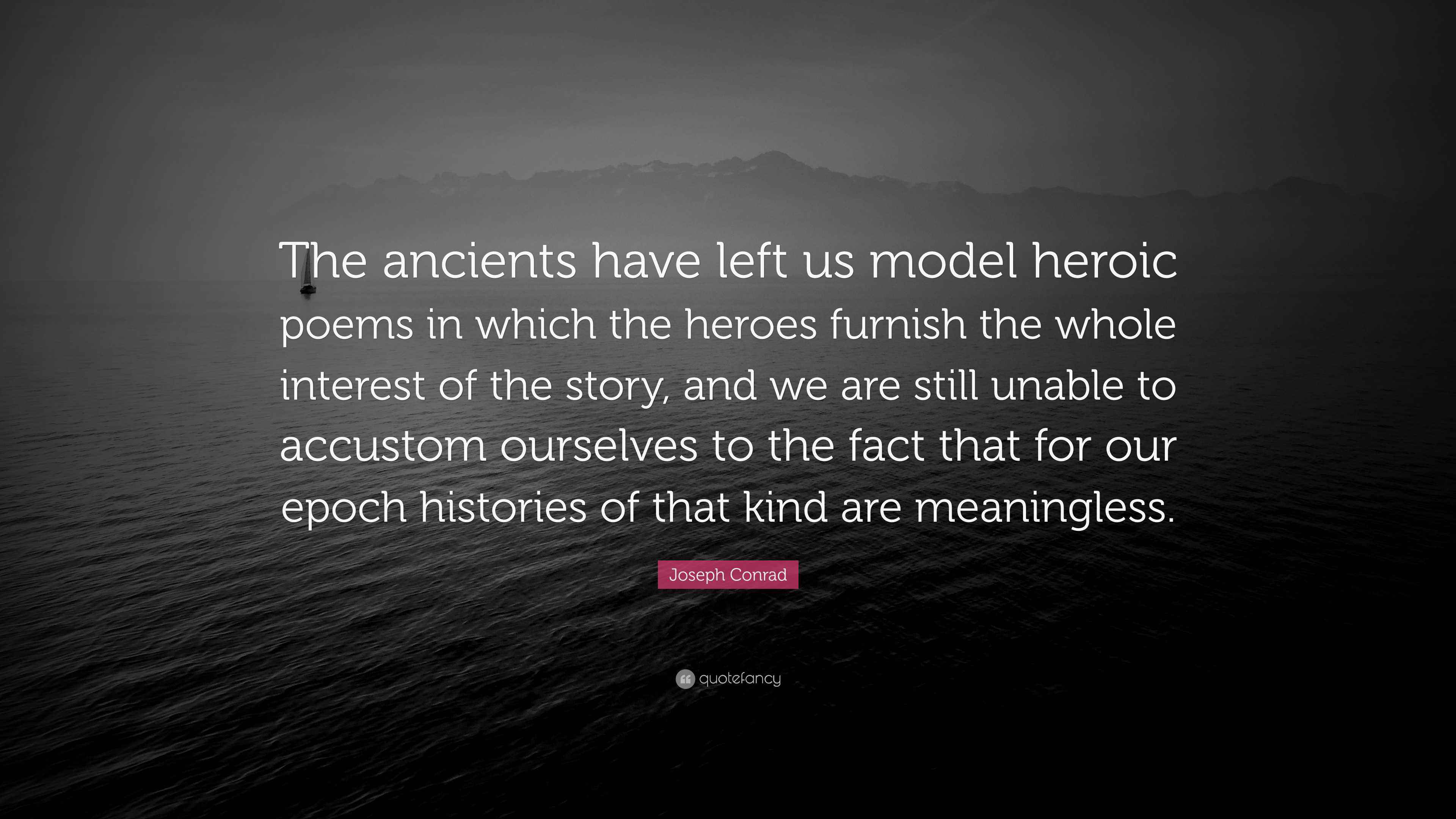Joseph Conrad Quote: “The ancients have left us model heroic poems in ...