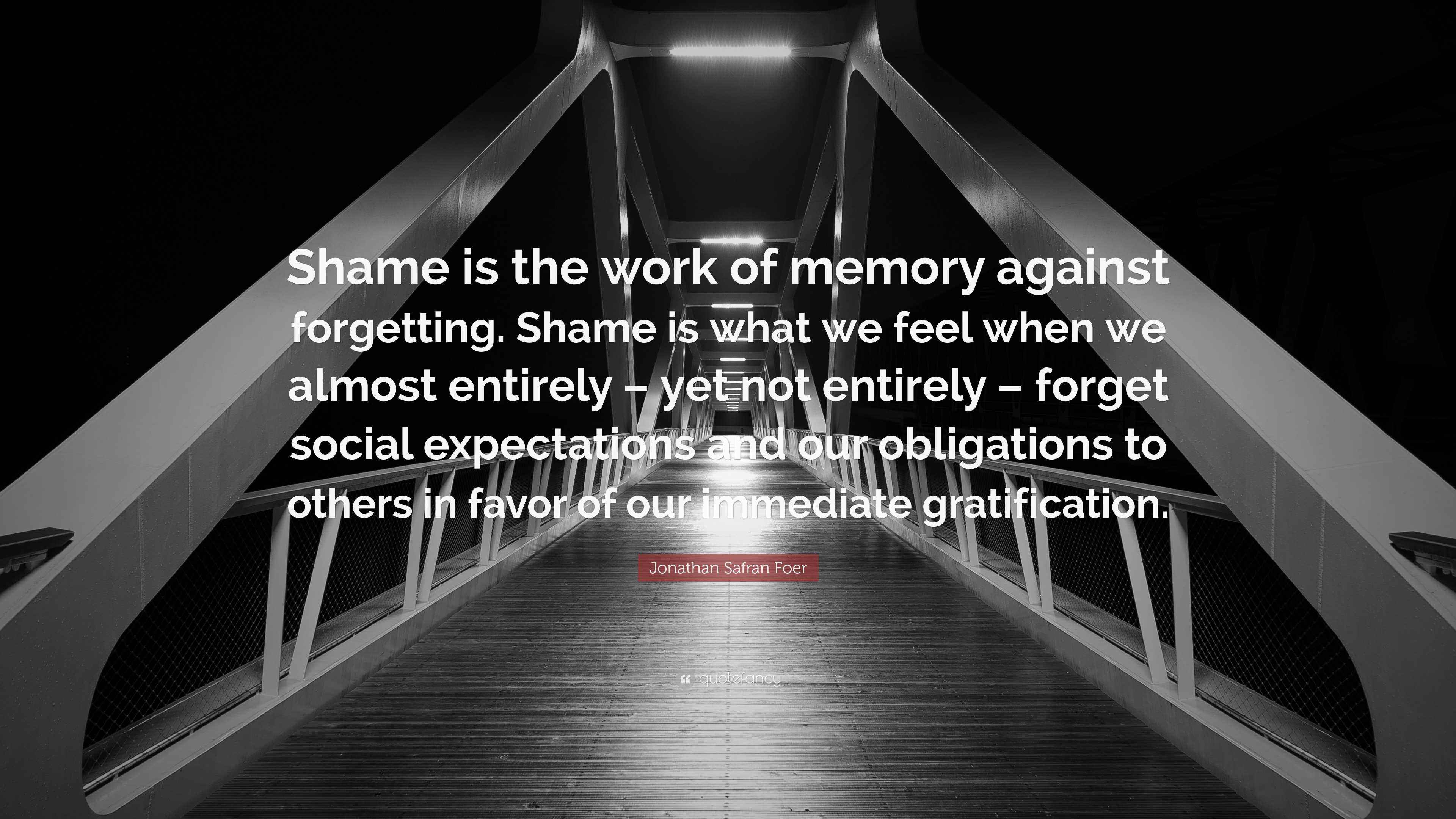 Jonathan Safran Foer Quote: “Shame is the work of memory against ...