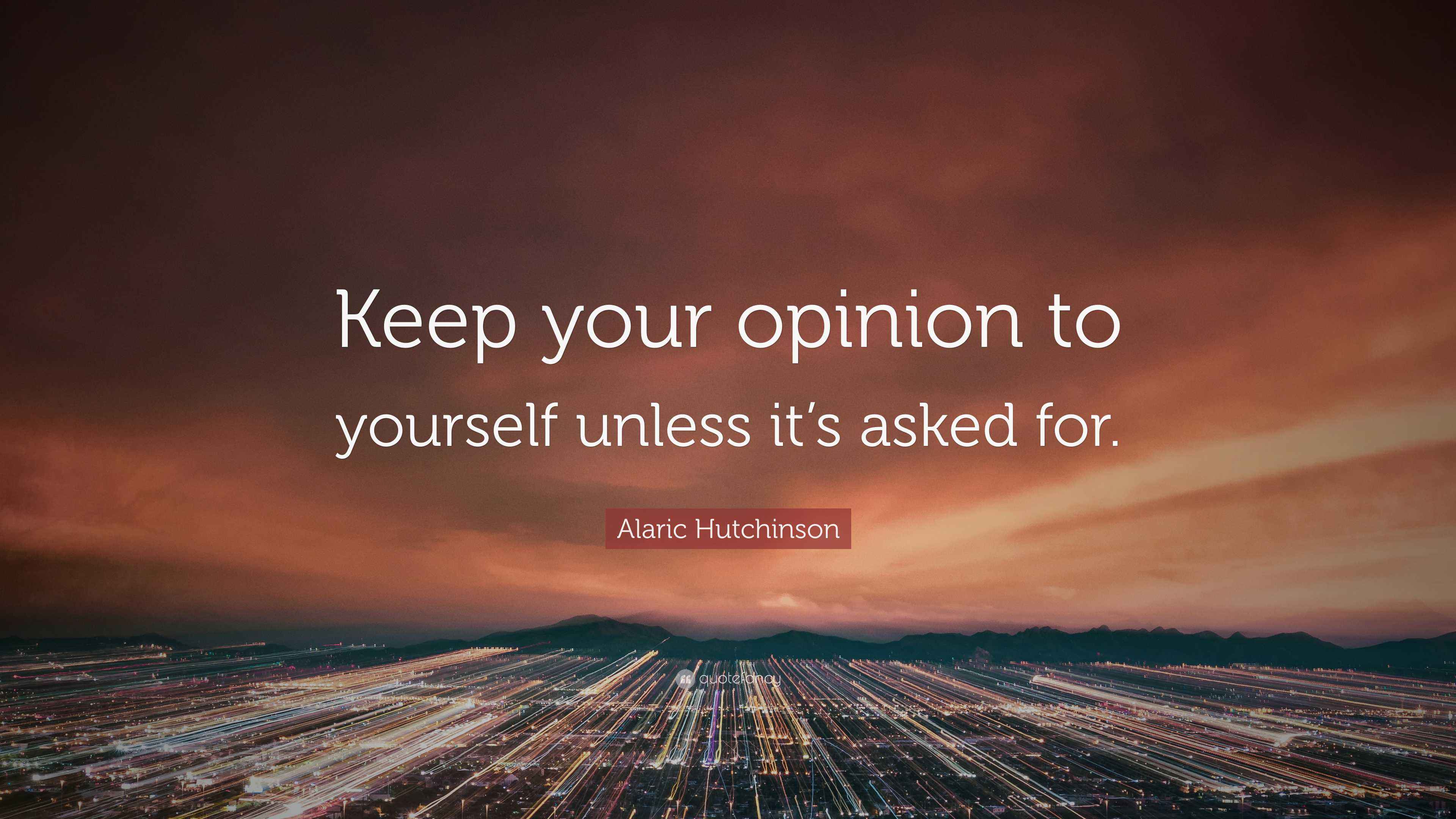 Alaric Hutchinson Quote: “Keep your opinion to yourself unless it’s ...