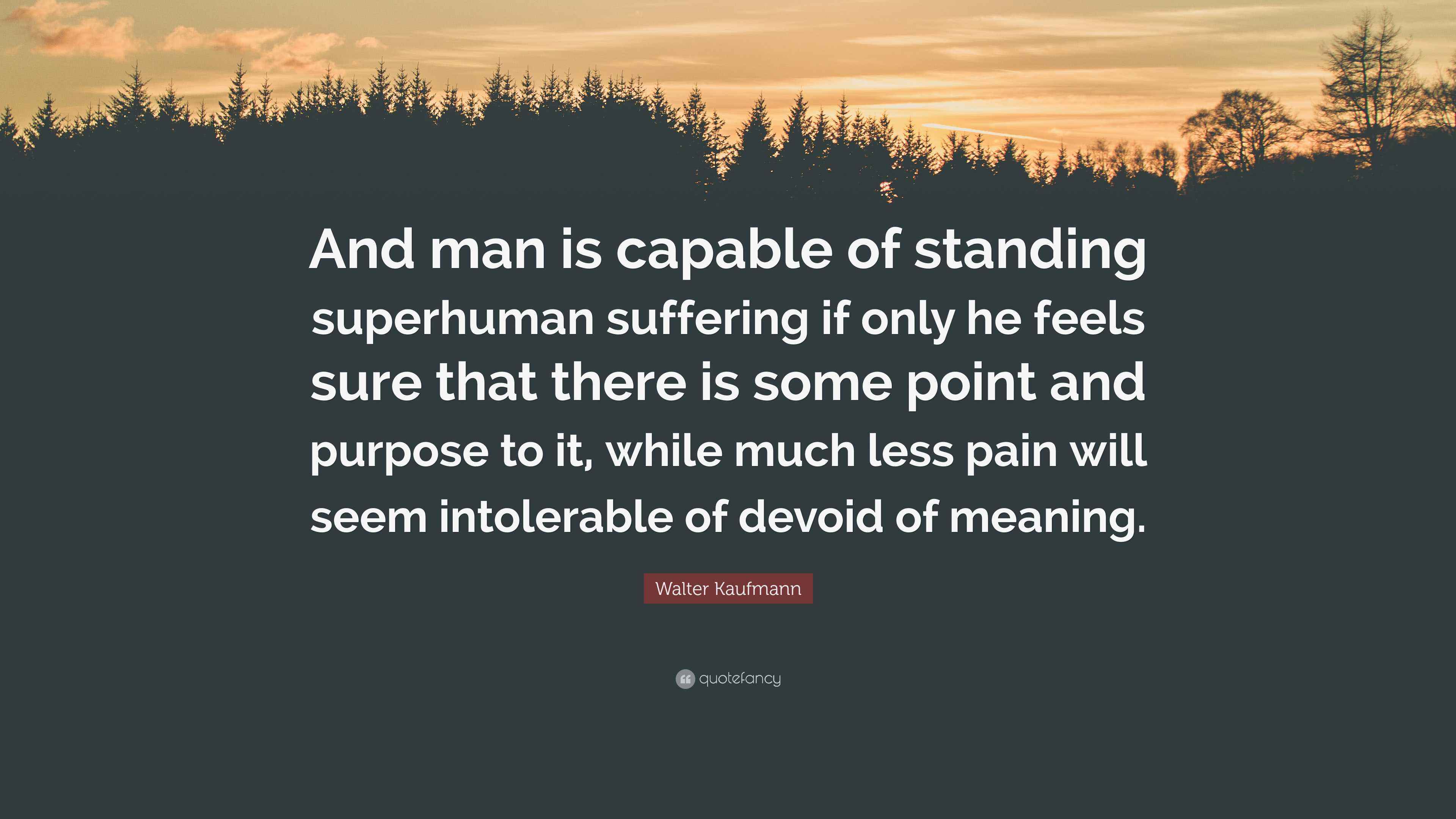 Walter Kaufmann Quote: “And man is capable of standing superhuman ...