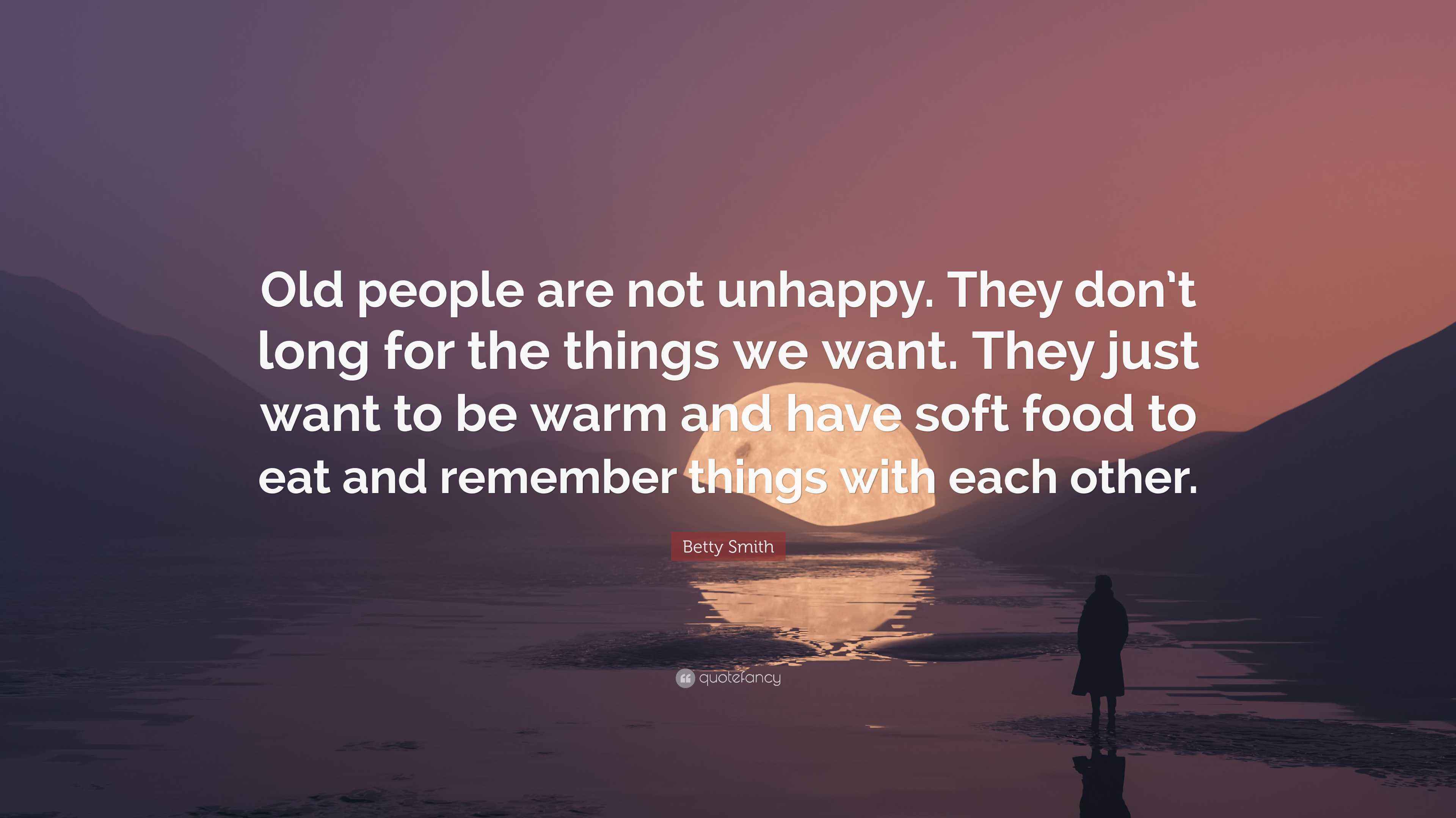 Betty Smith Quote: “Old people are not unhappy. They don’t long for the ...