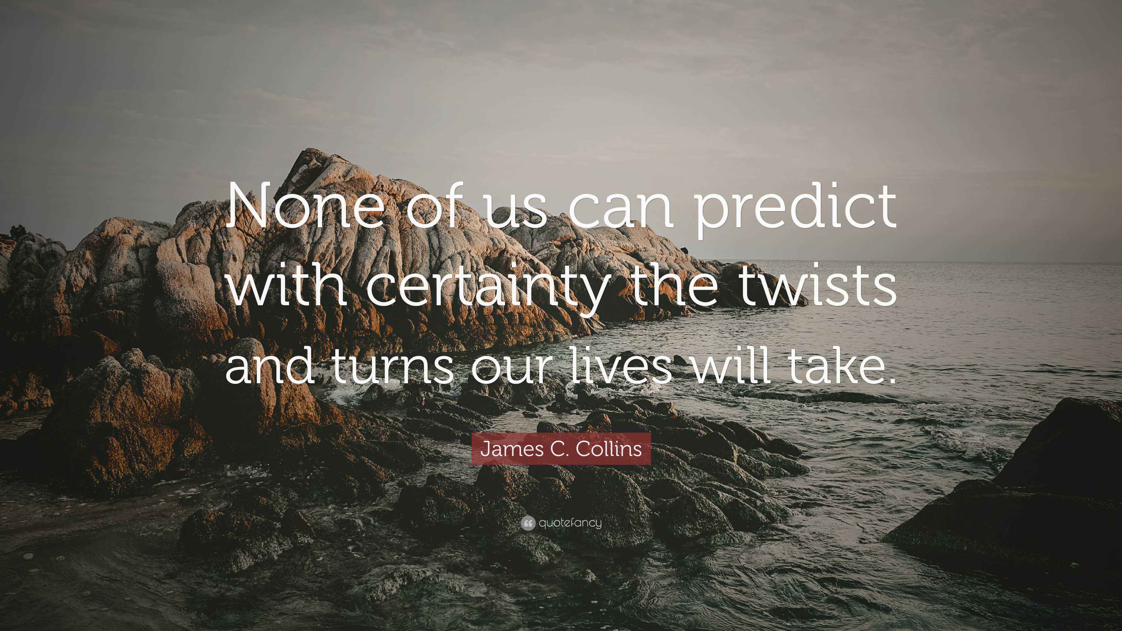 James C. Collins Quote: “None of us can predict with certainty the ...