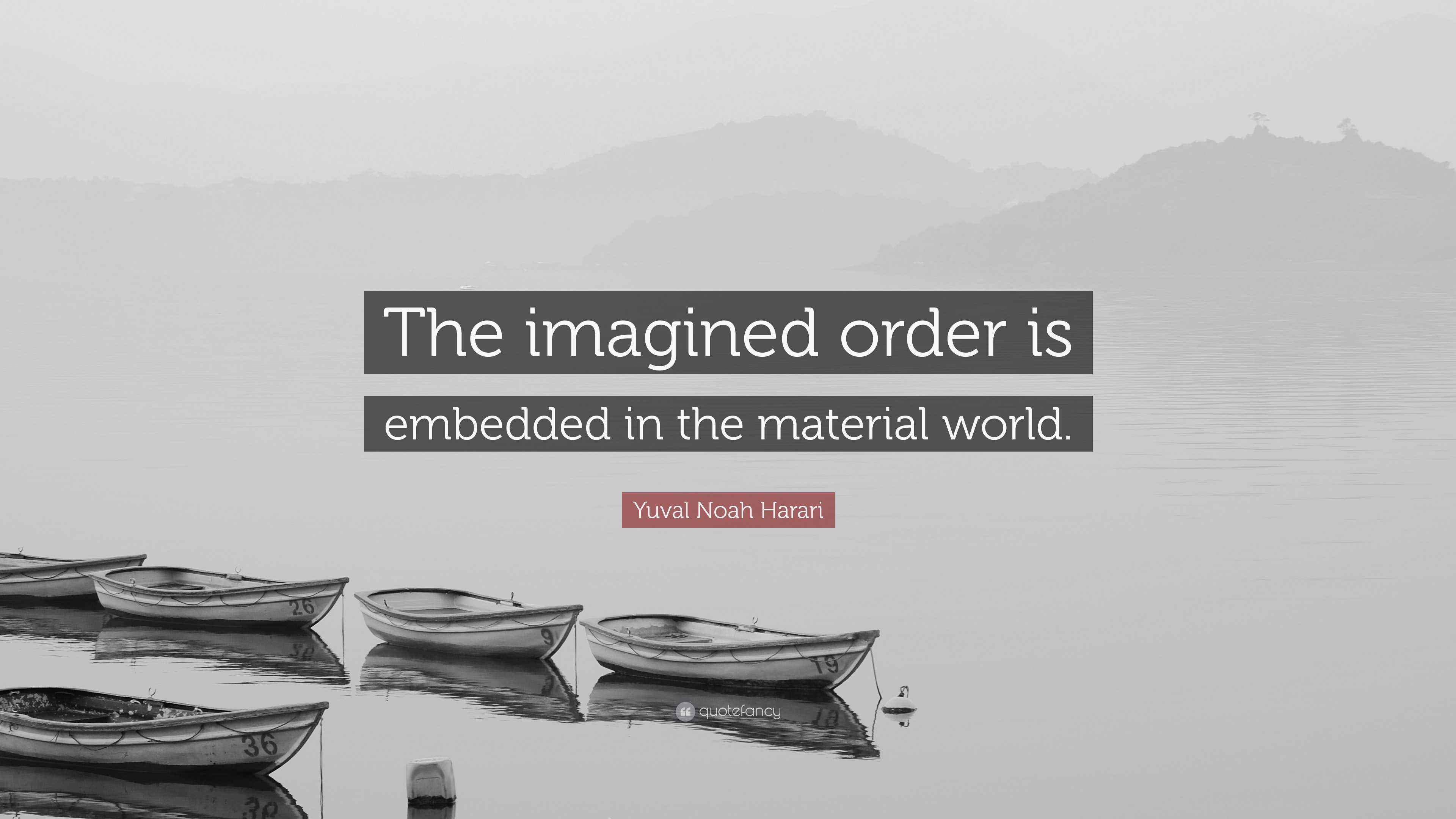 Yuval Noah Harari Quote: “The imagined order is embedded in the ...