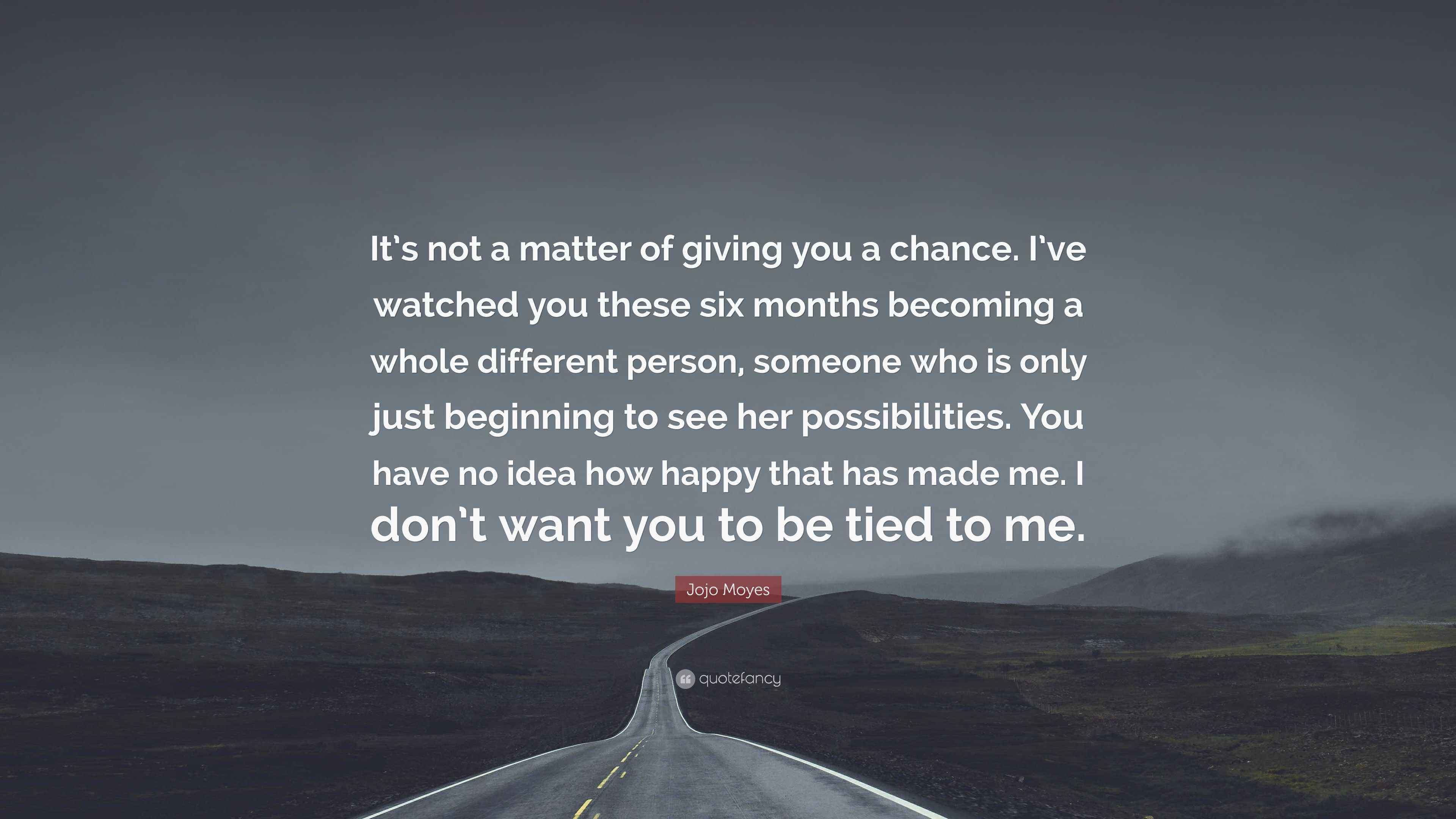 Jojo Moyes Quote: “It’s not a matter of giving you a chance. I’ve watched you these six months ...